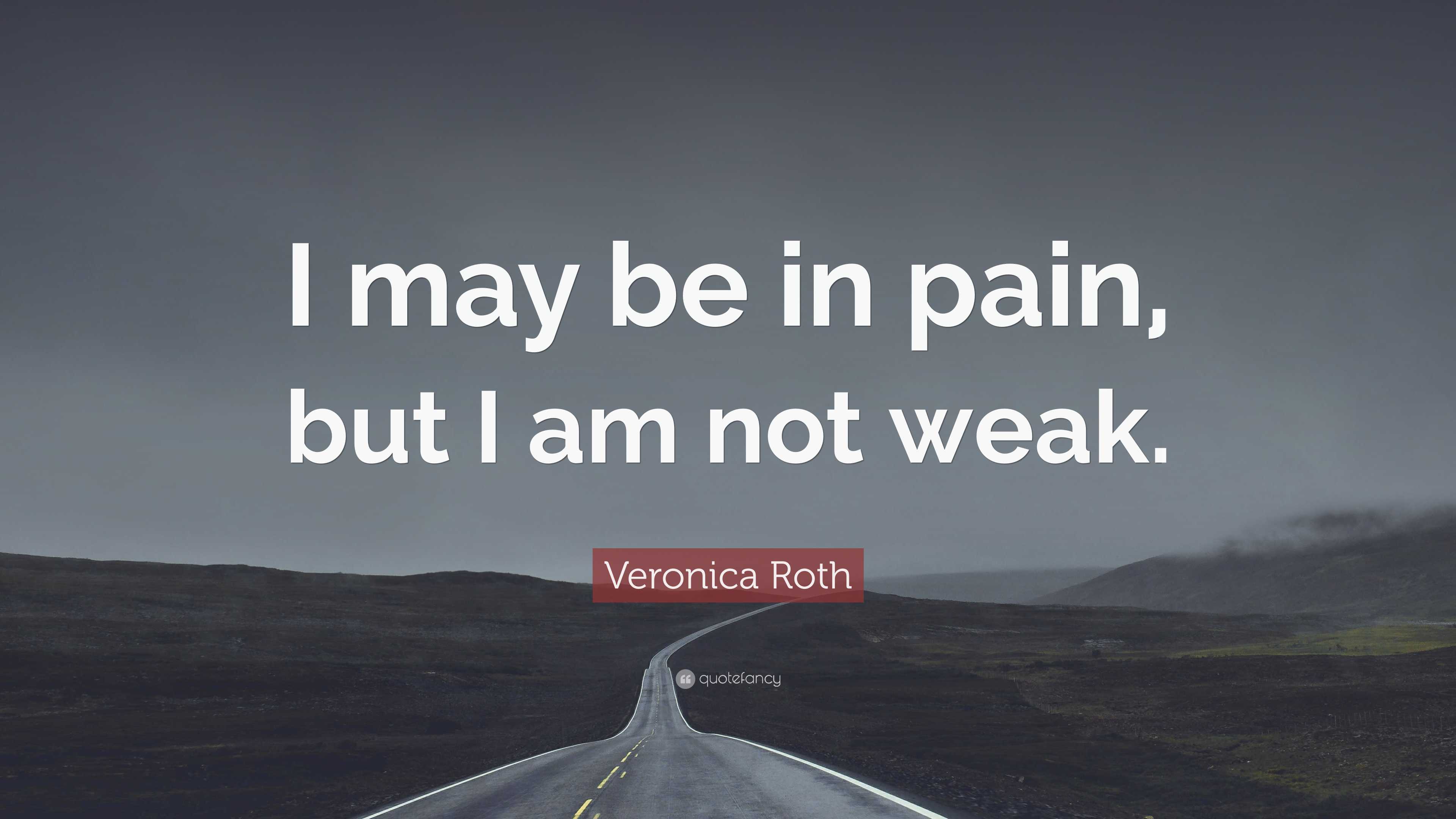 Veronica Roth Quote: “I may be in pain, but I am not weak.”