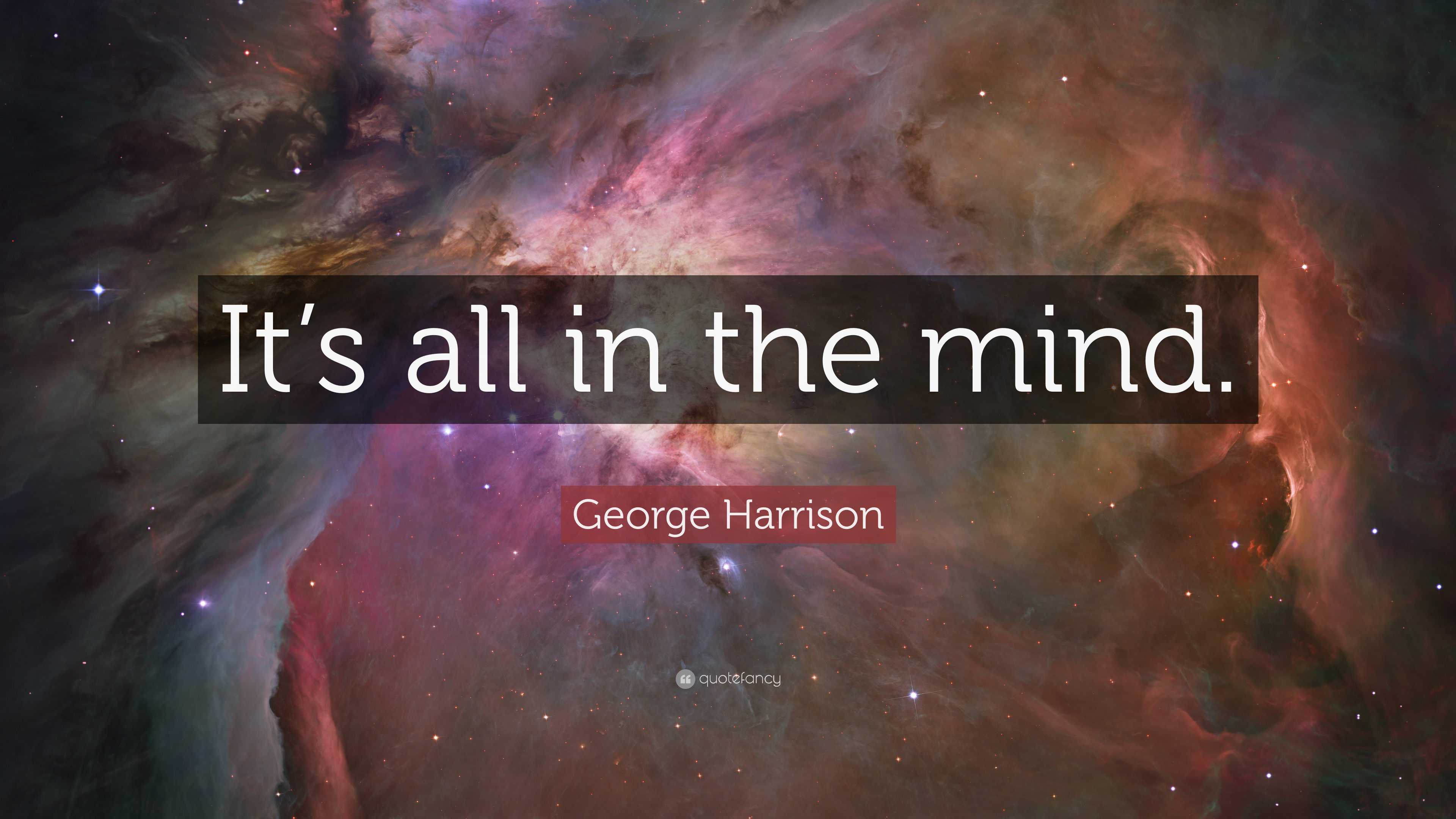 George Harrison Quote: “It’s all in the mind.”