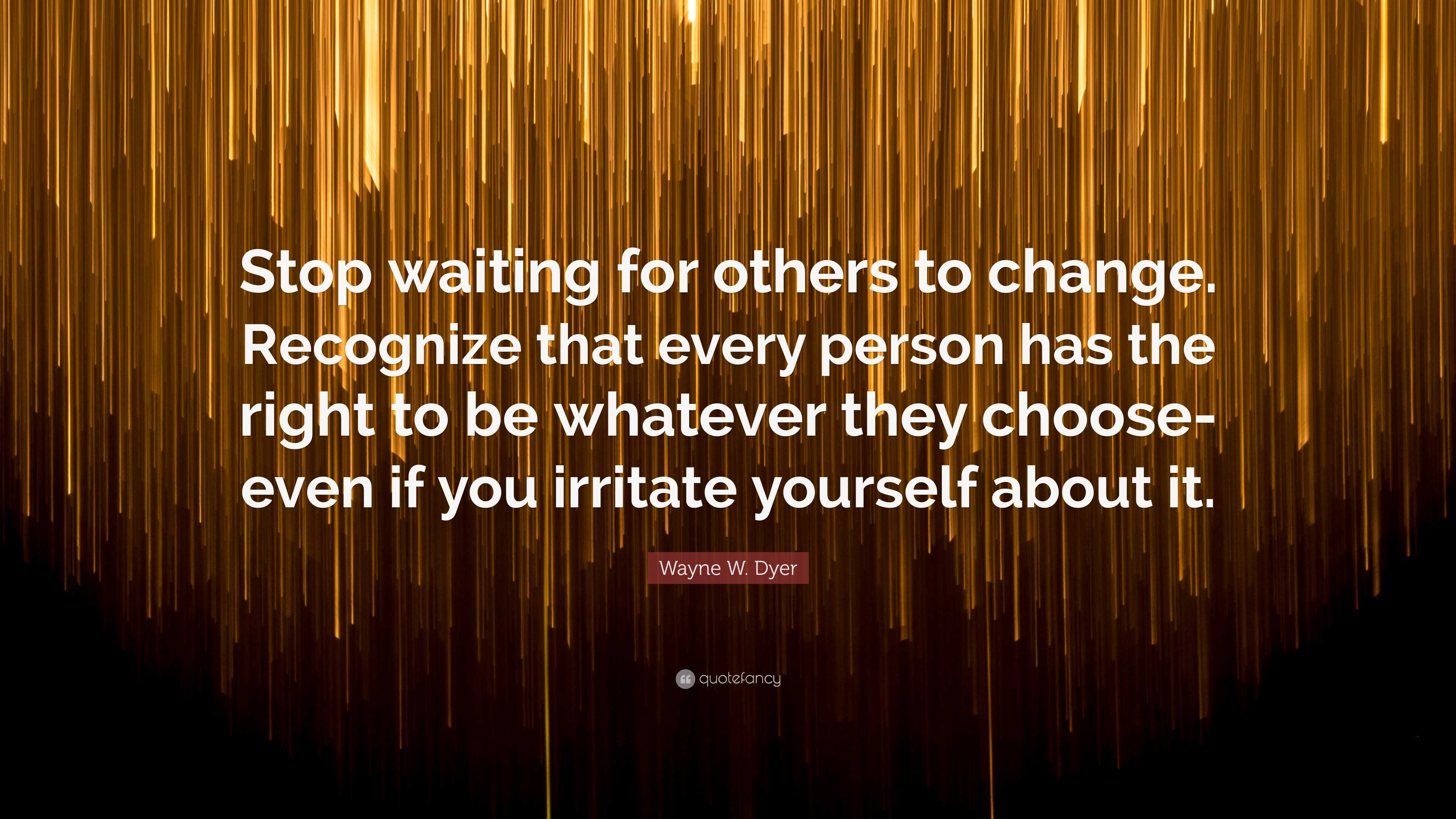 Wayne W. Dyer Quote: “Stop waiting for others to change. Recognize that ...