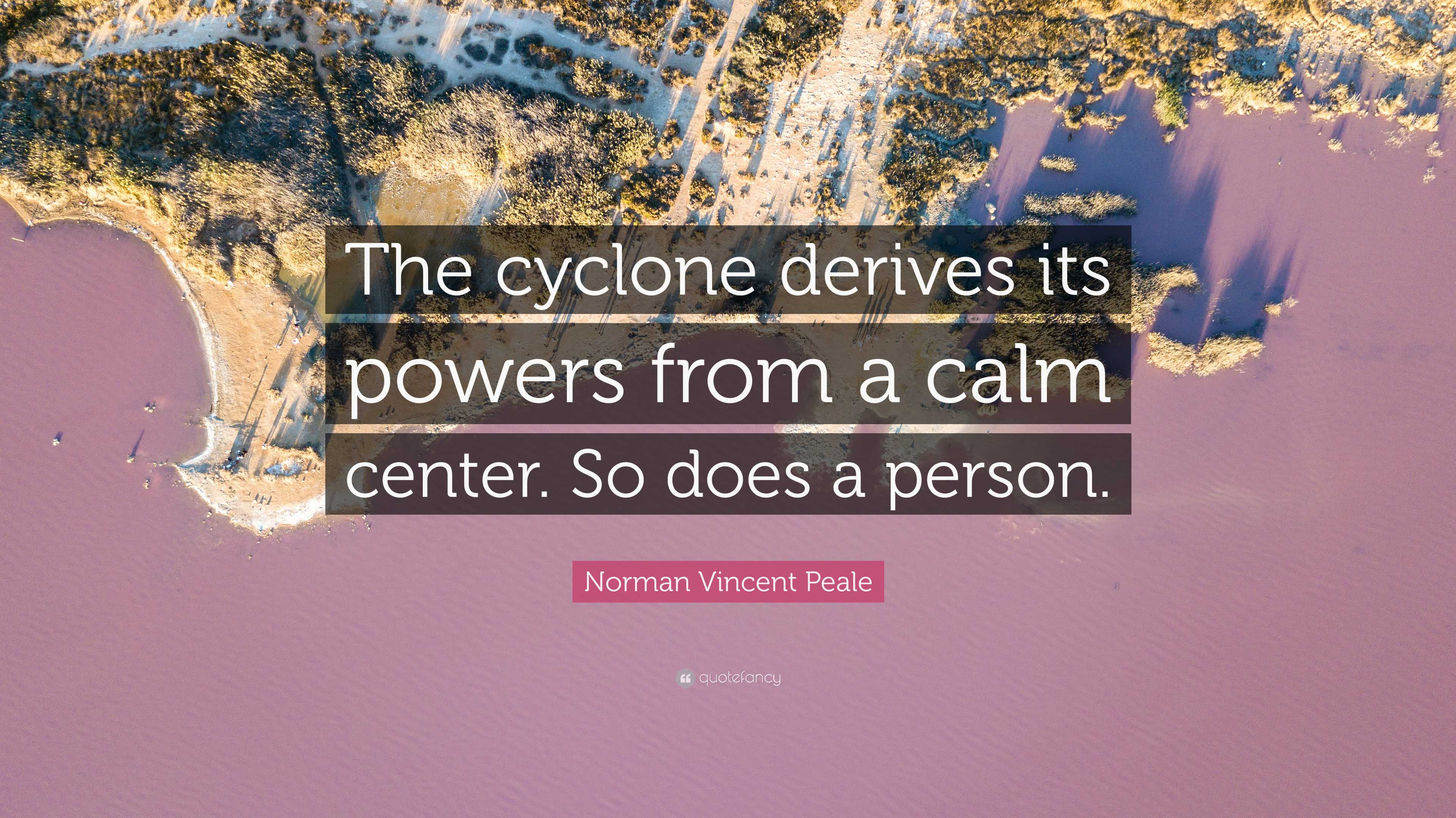 Norman Vincent Peale Quote: “The cyclone derives its powers from a calm ...