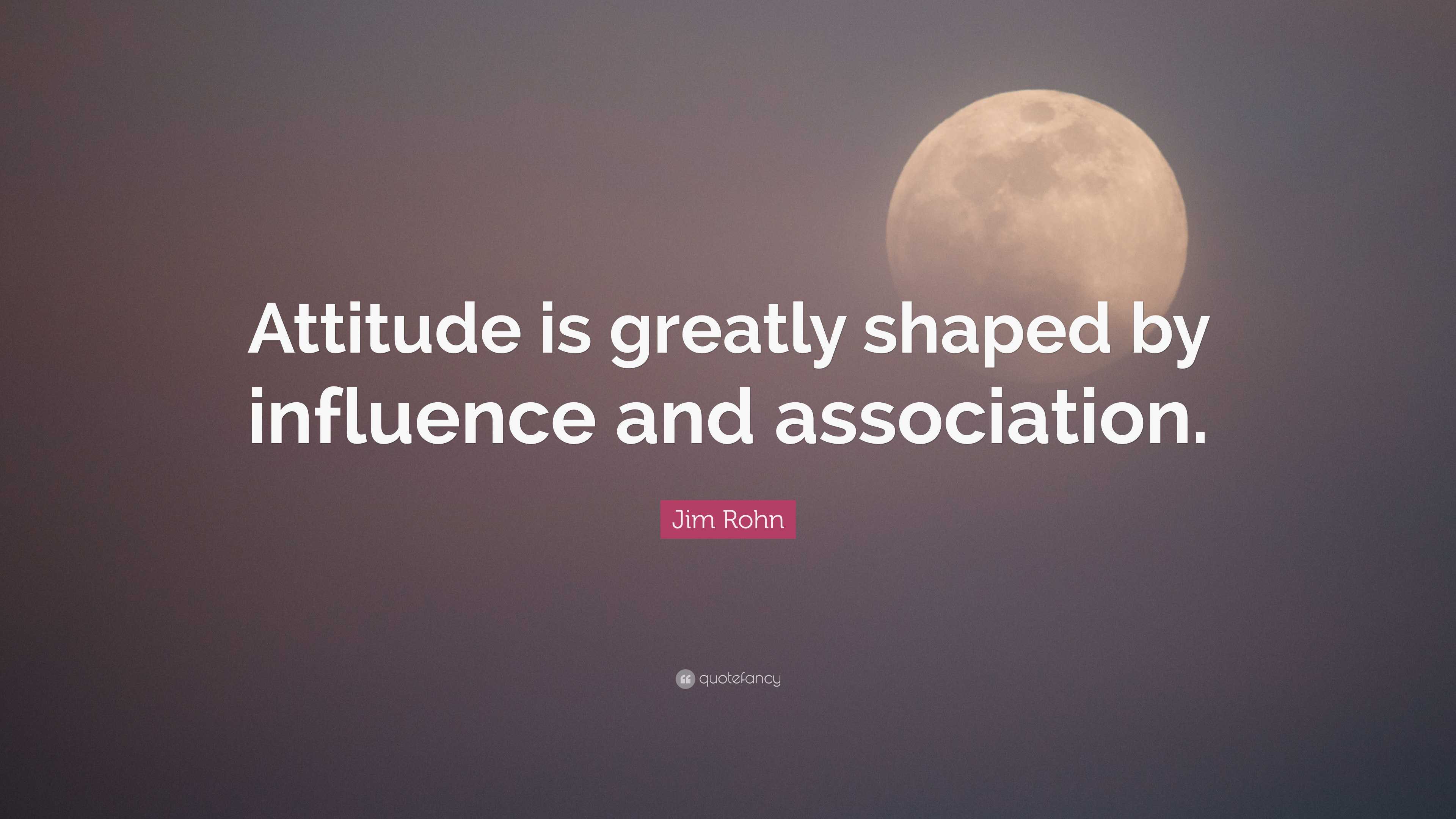Jim Rohn Quote: “Attitude is greatly shaped by influence and association.”