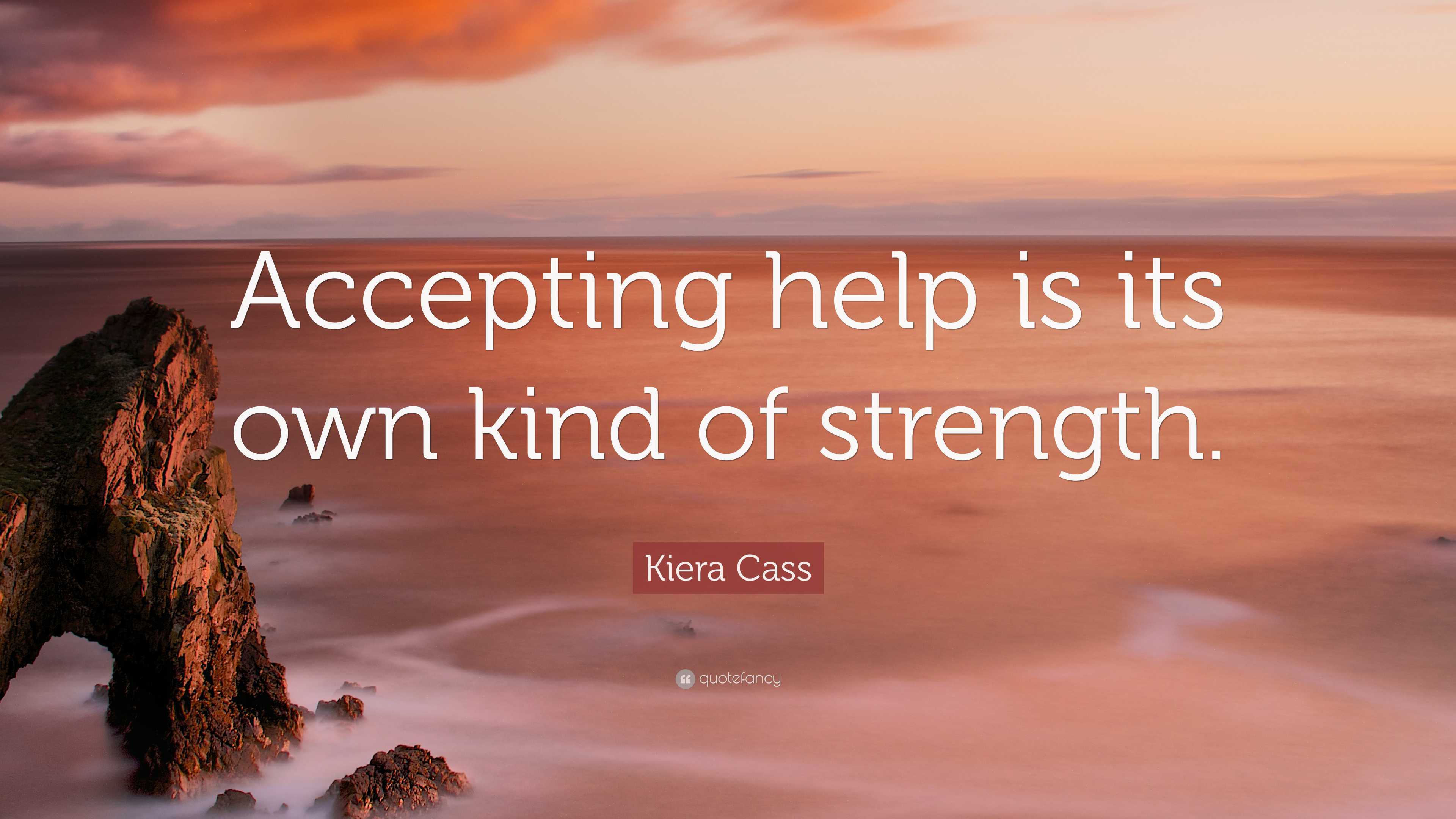 Kiera Cass Quote: “Accepting help is its own kind of strength.”