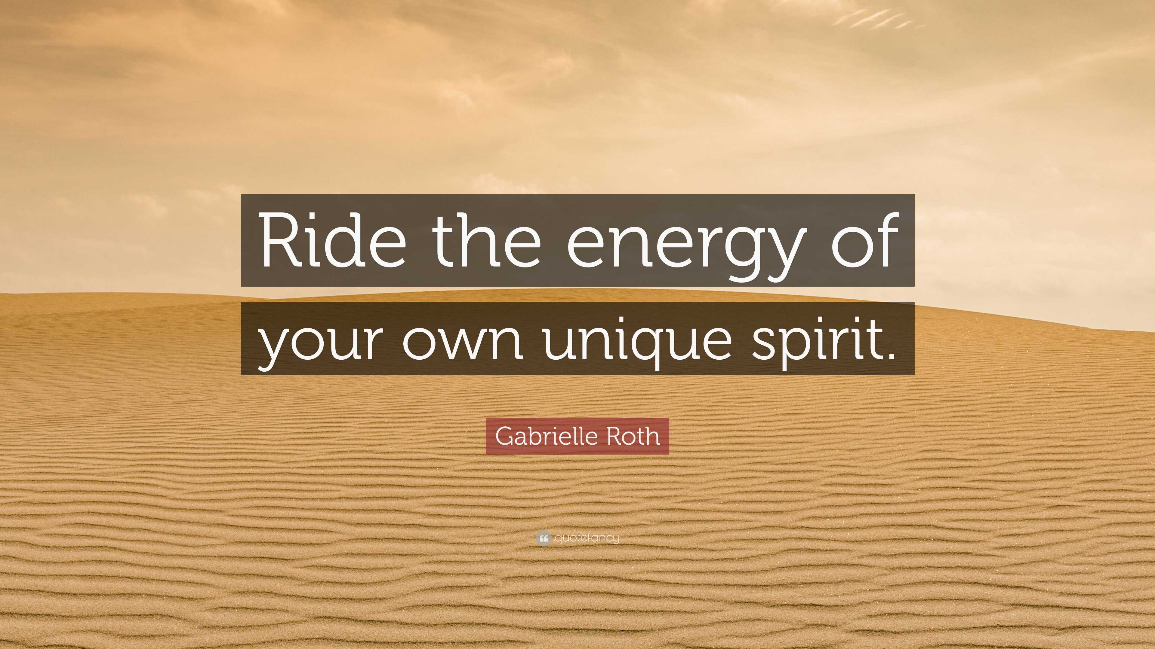 Gabrielle Roth Quote: “Ride the energy of your own unique spirit.”