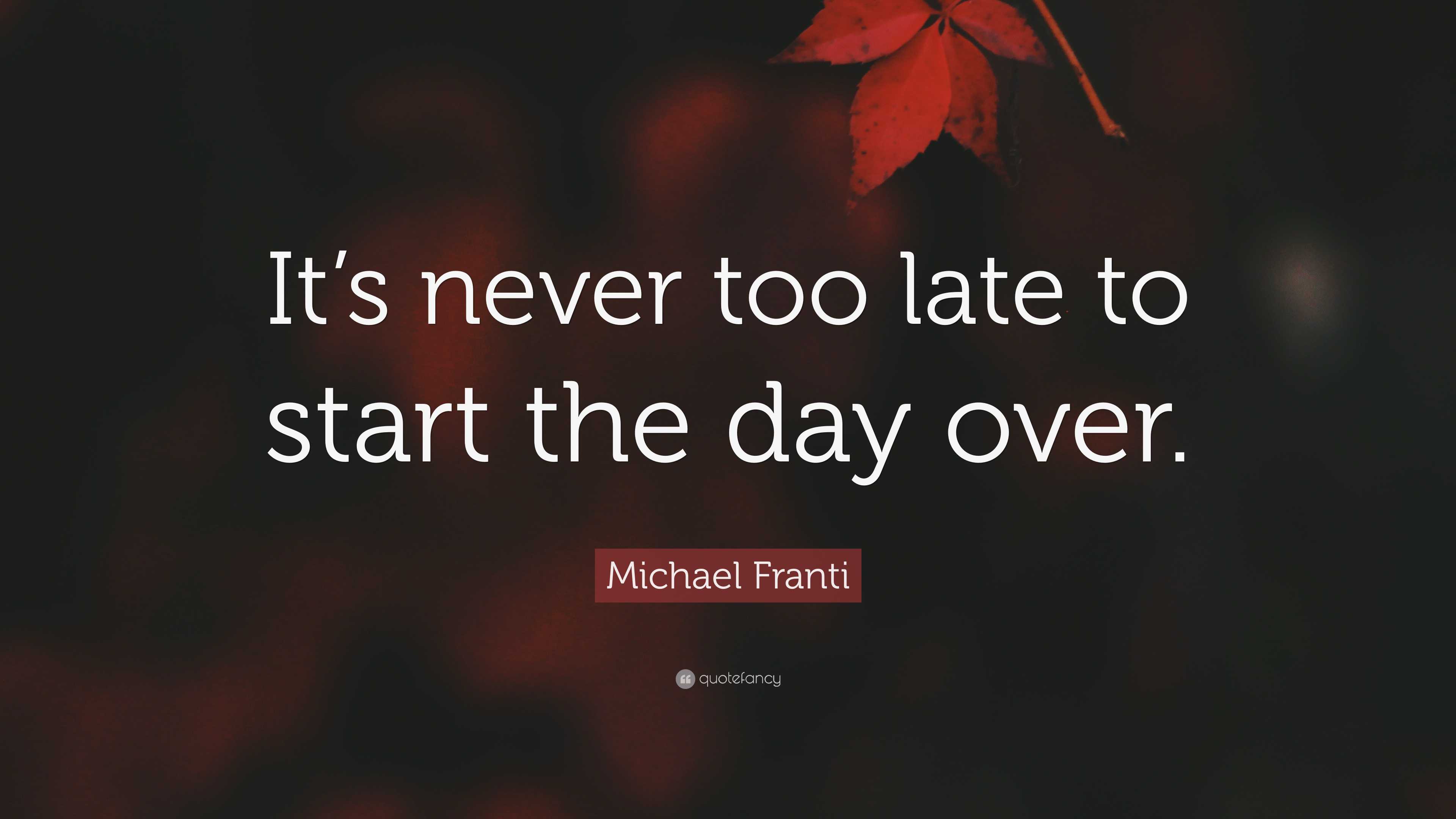 Michael Franti Quote: “It’s never too late to start the day over.”