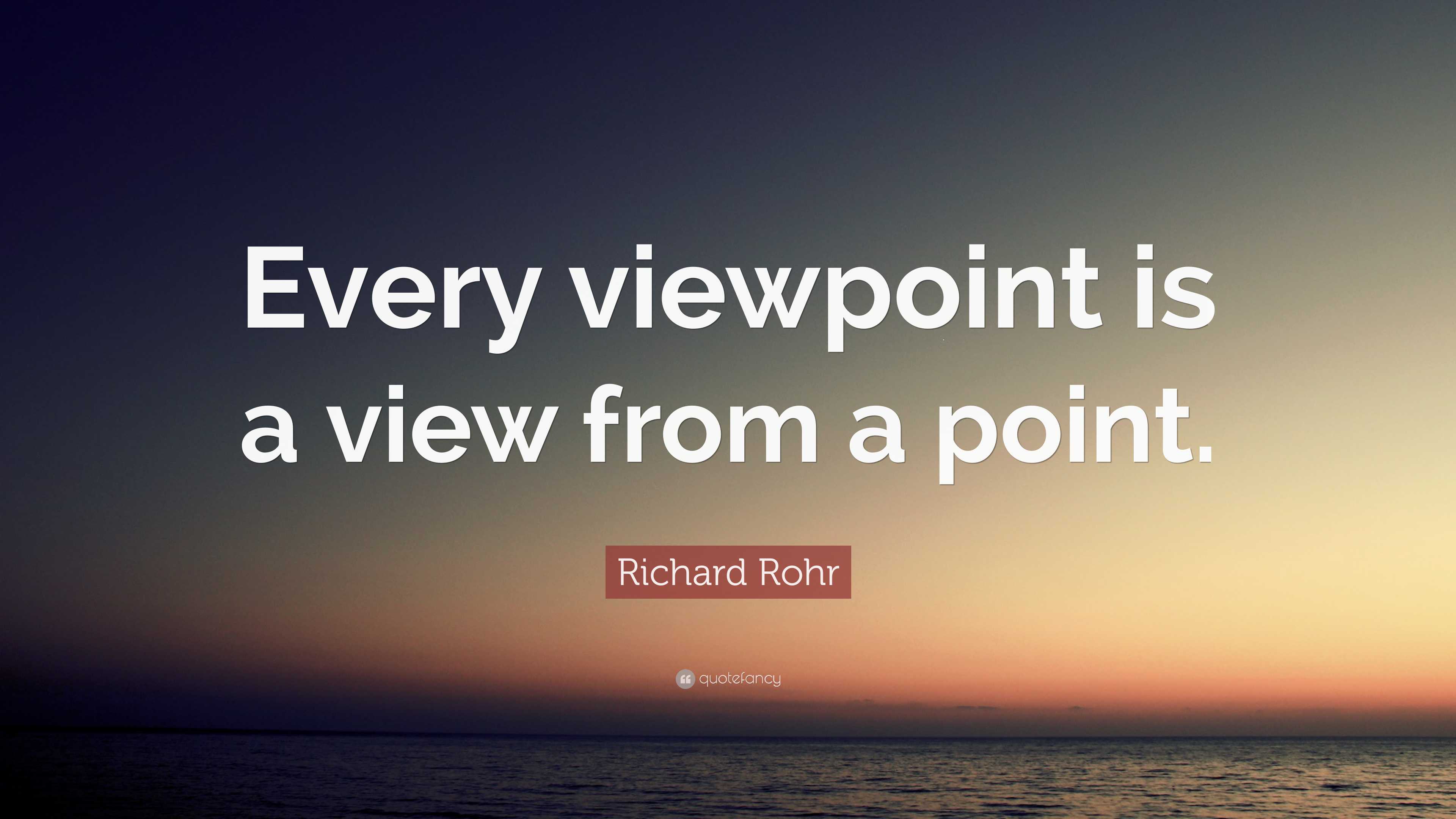 Richard Rohr Quote: “Every viewpoint is a view from a point.”