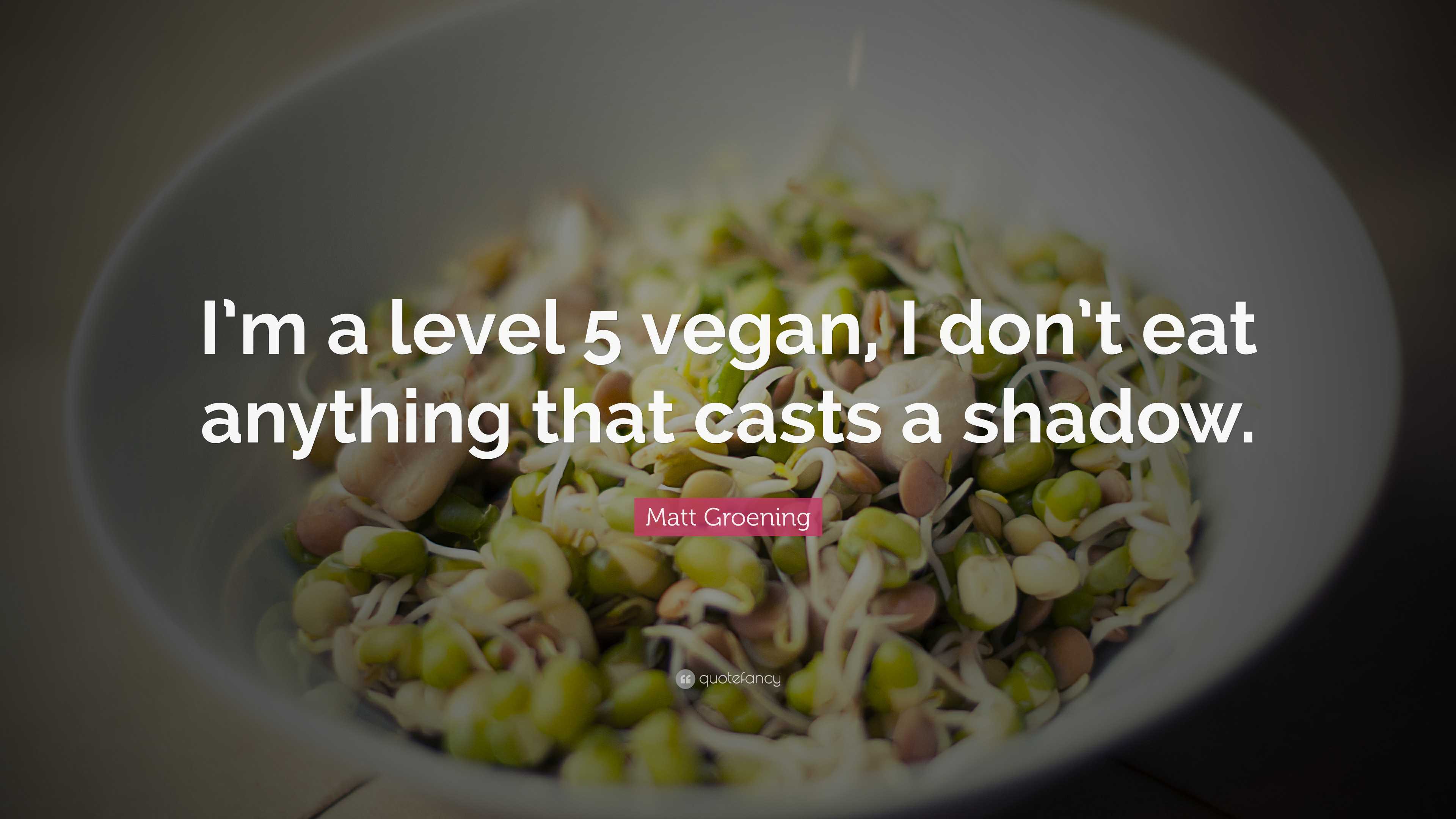 Matt Groening Quote: “I’m a level 5 vegan, I don’t eat anything that ...