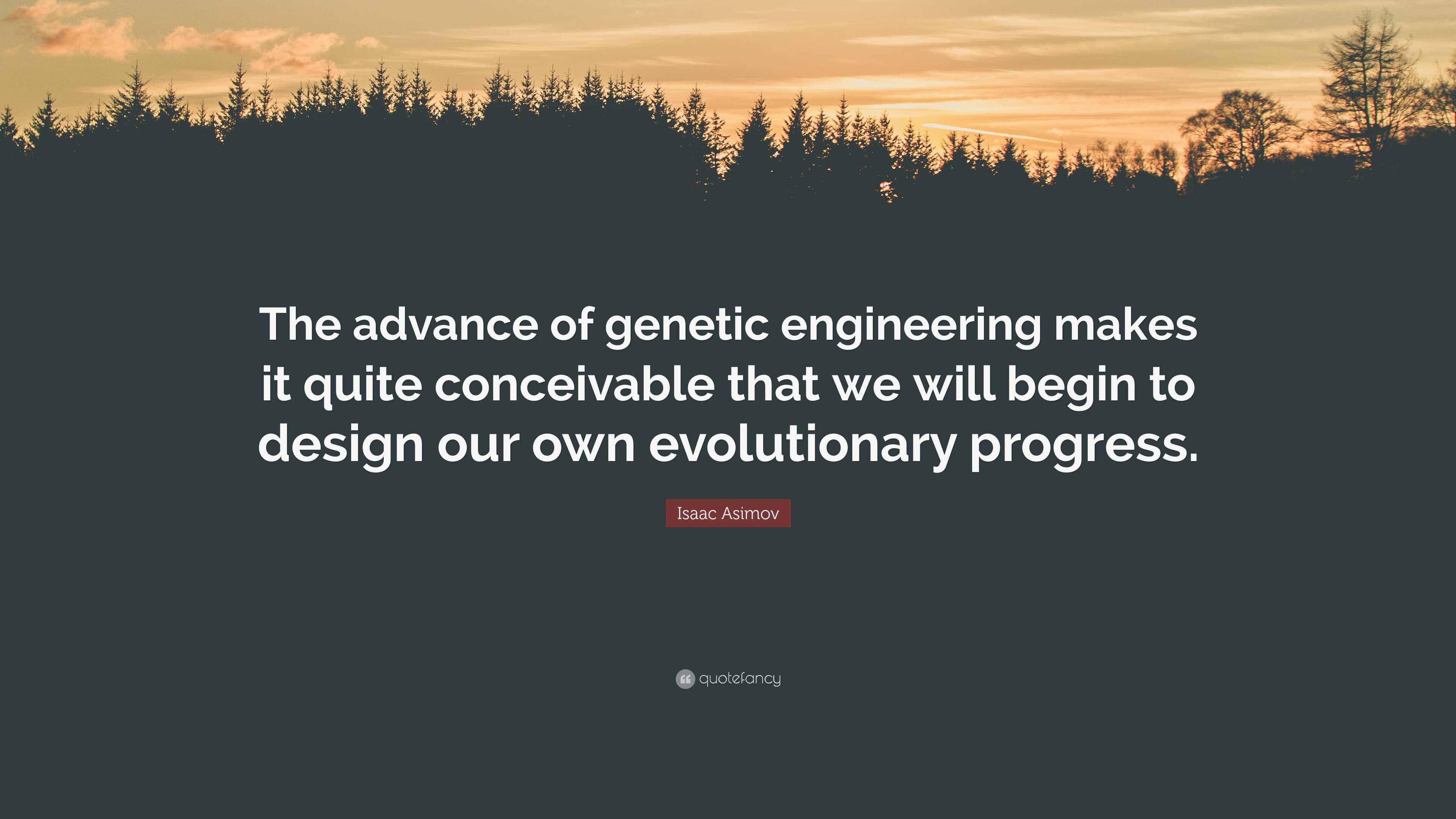 Isaac Asimov Quote: “The advance of genetic engineering makes it quite ...