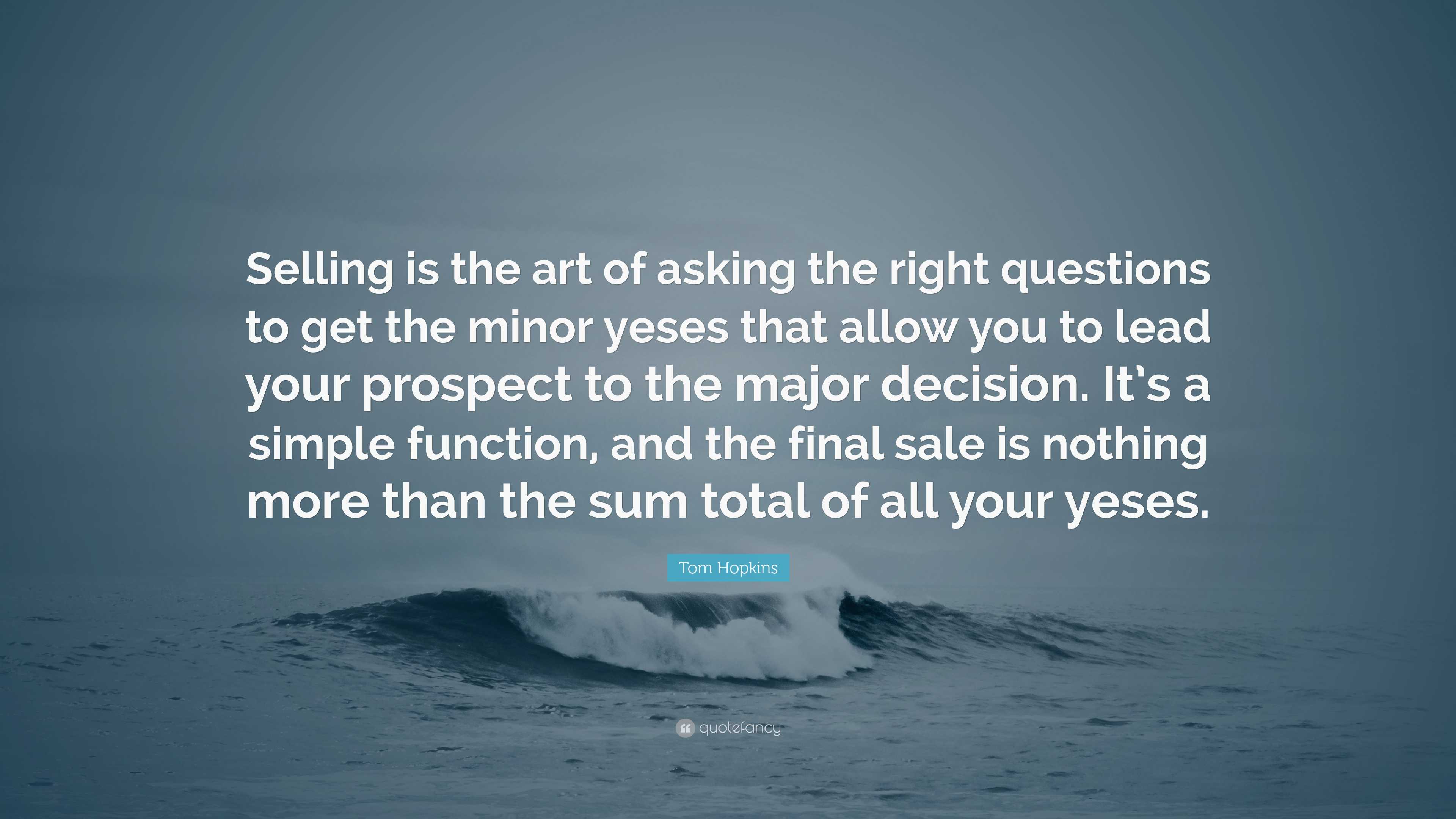 Tom Hopkins Quote: “Selling is the art of asking the right questions to ...