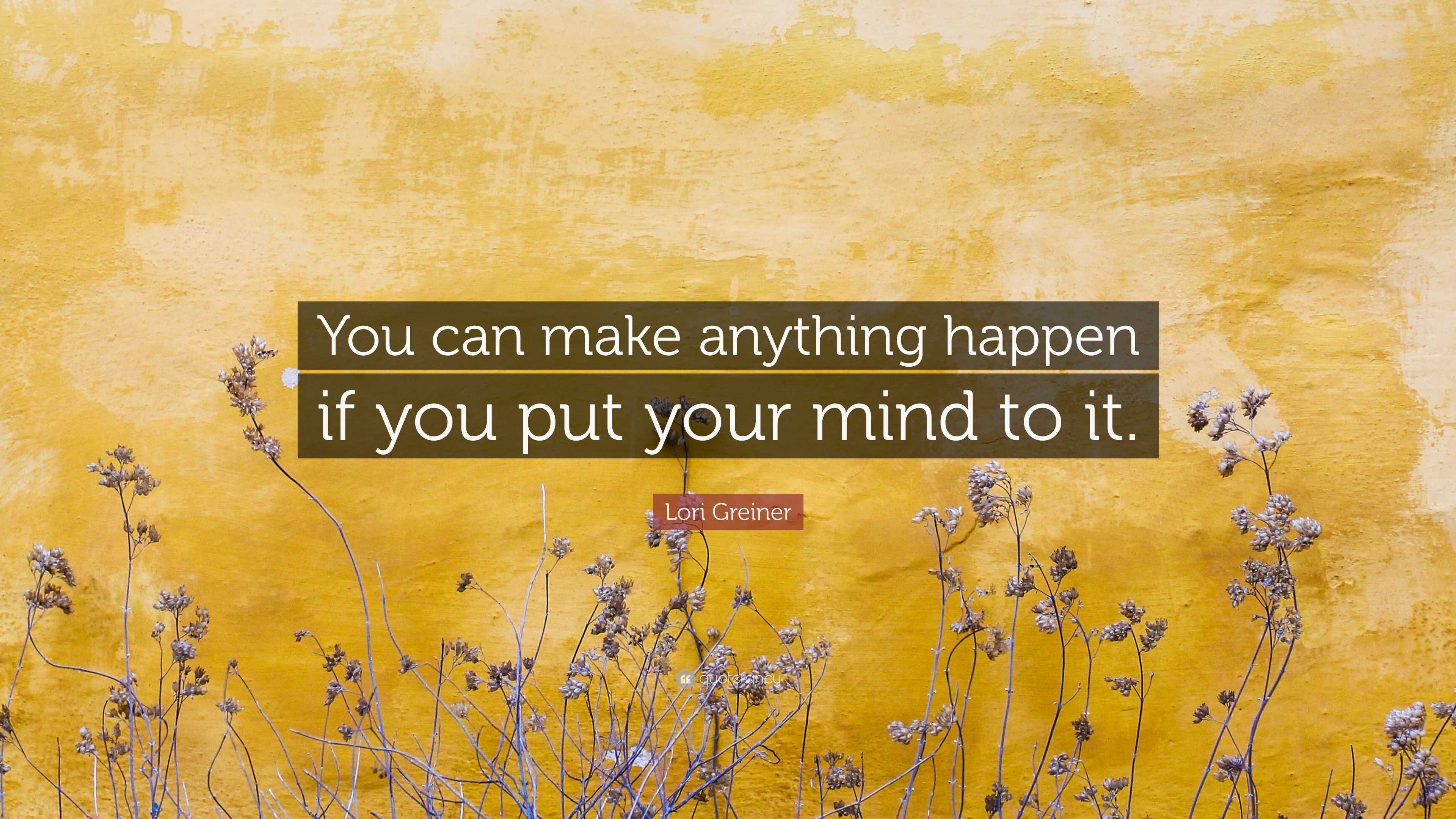 Lori Greiner Quote: “You can make anything happen if you put your mind ...