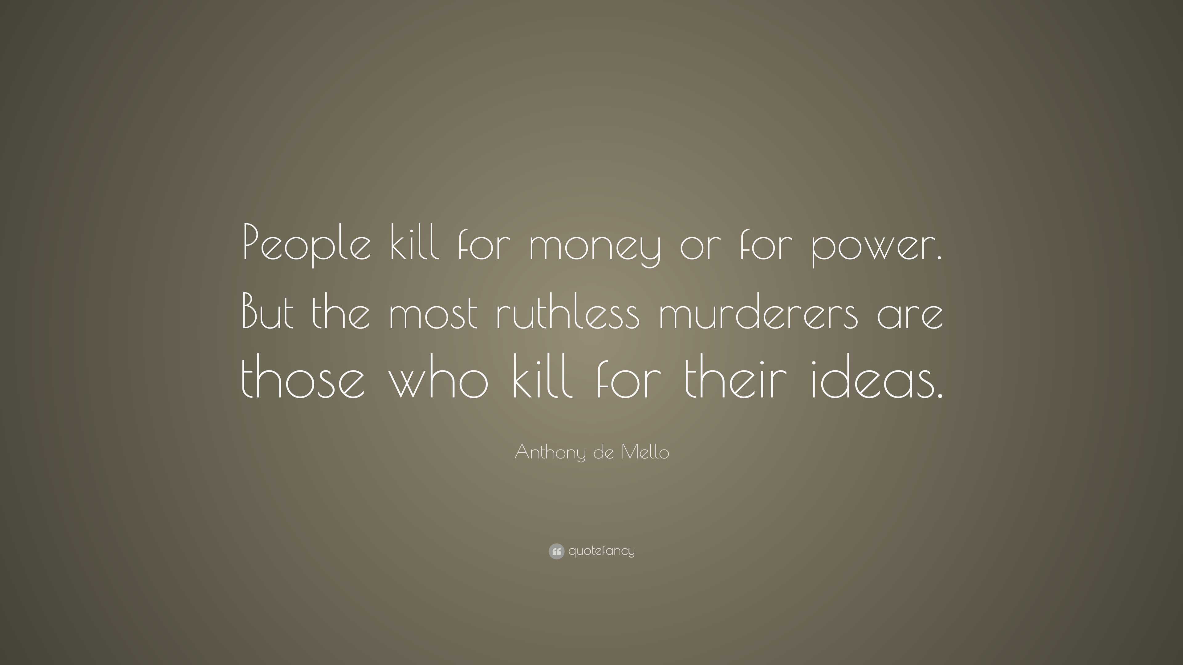 Anthony de Mello Quote: “People kill for money or for power. But the ...