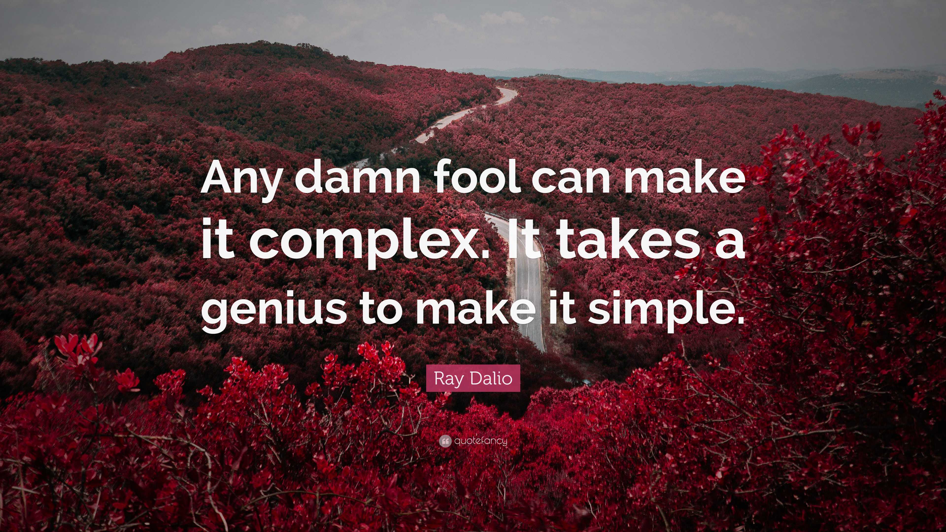 Ray Dalio Quote: “Any damn fool can make it complex. It takes a genius ...