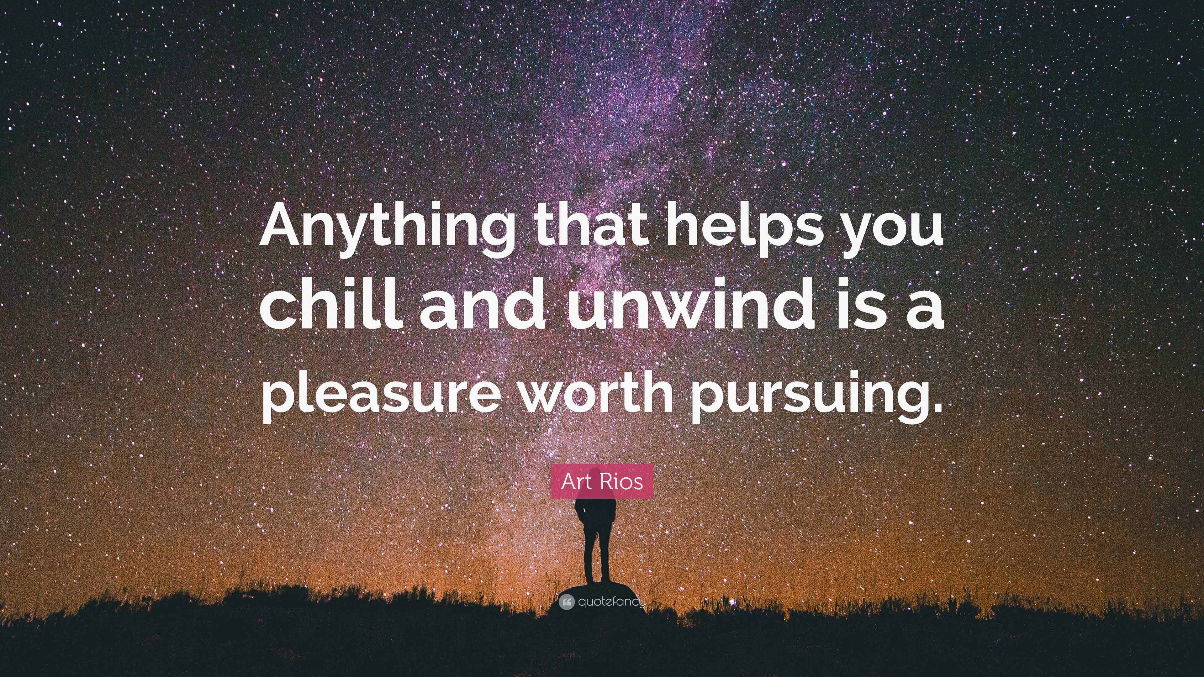 Art Rios Quote: “Anything that helps you chill and unwind is a pleasure ...