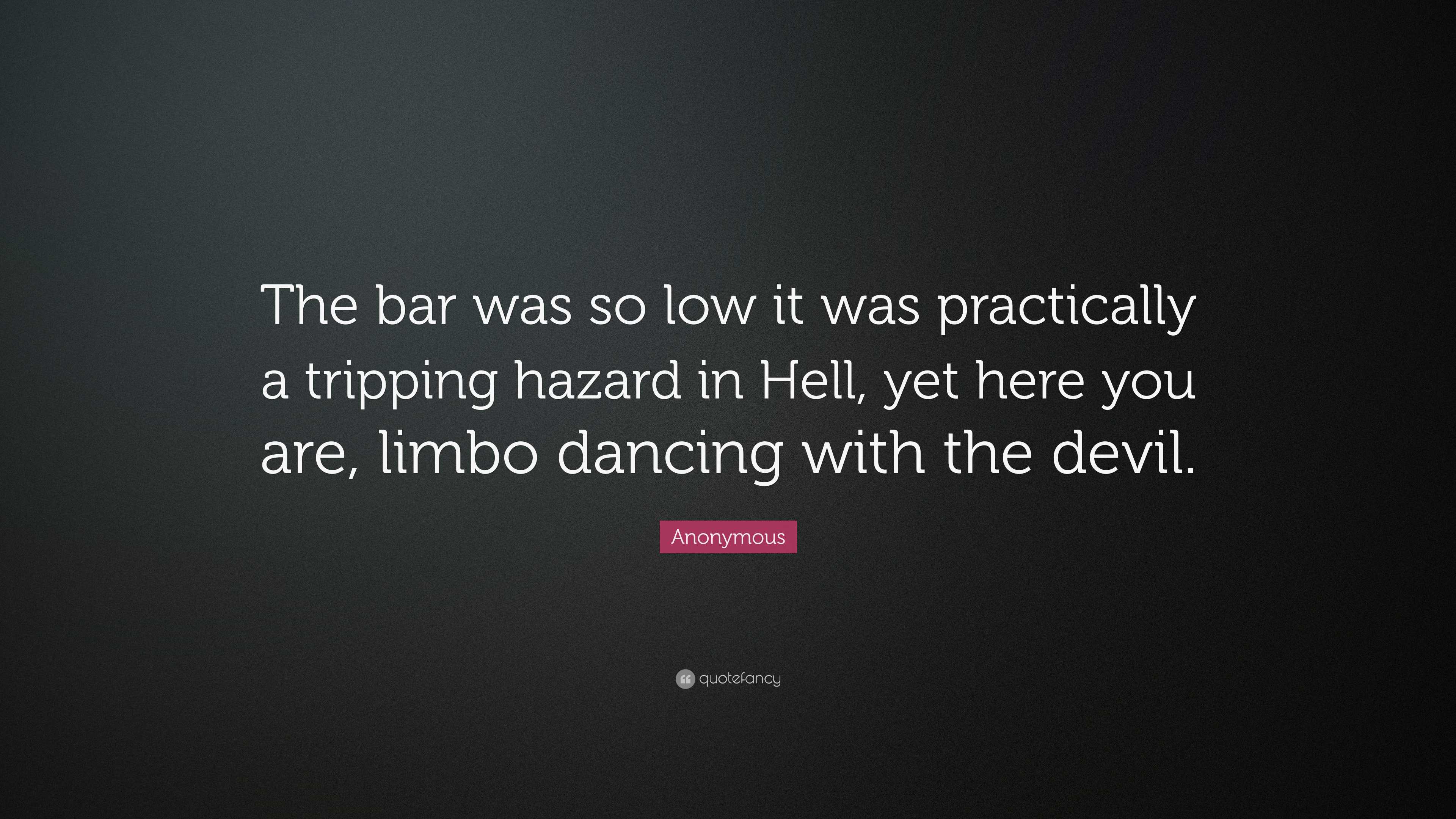 Anonymous Quote: “The bar was so low it was practically a tripping ...