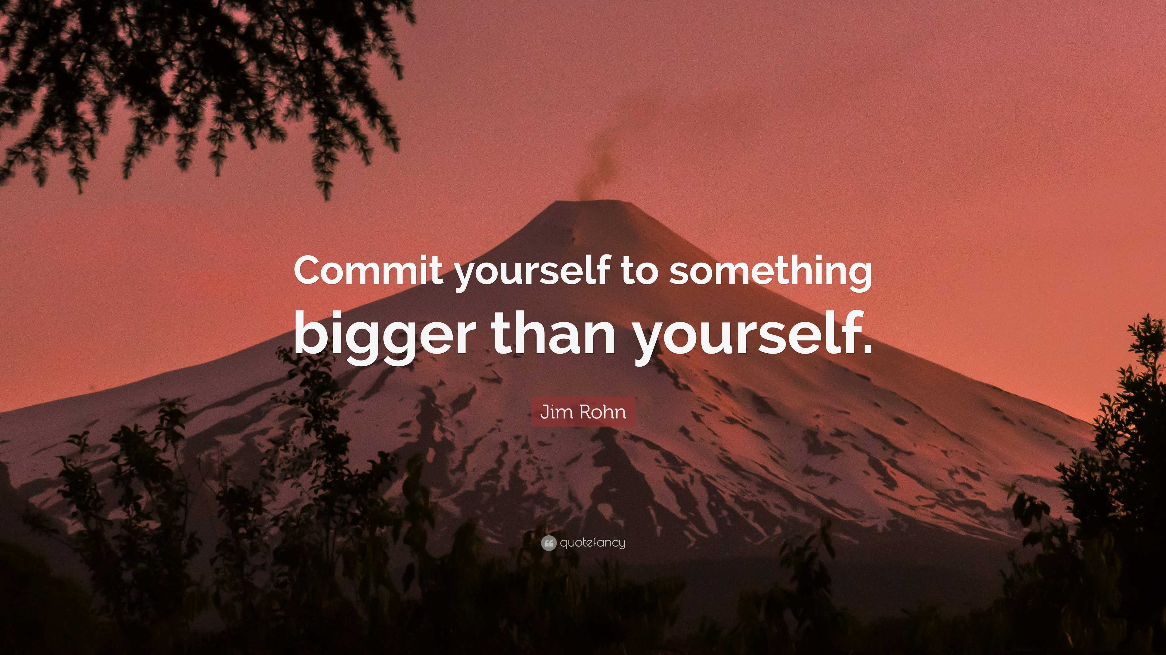Jim Rohn Quote: “Commit yourself to something bigger than yourself.”