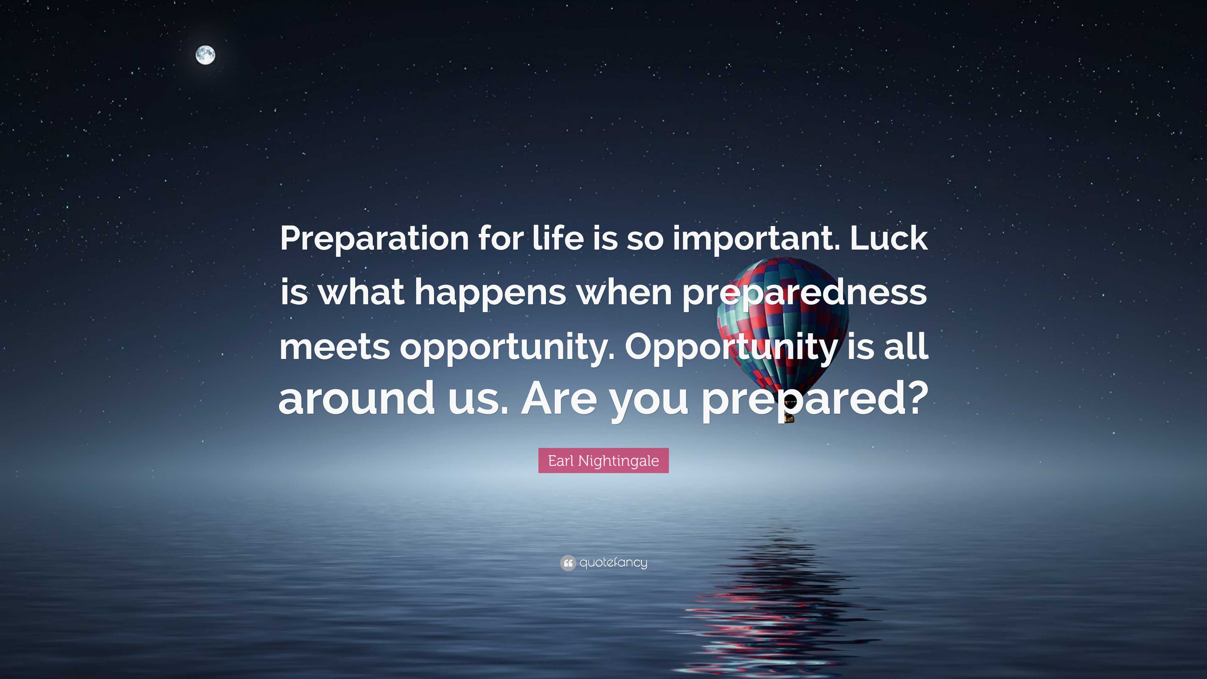 Earl Nightingale Quote: “Preparation for life is so important. Luck is ...