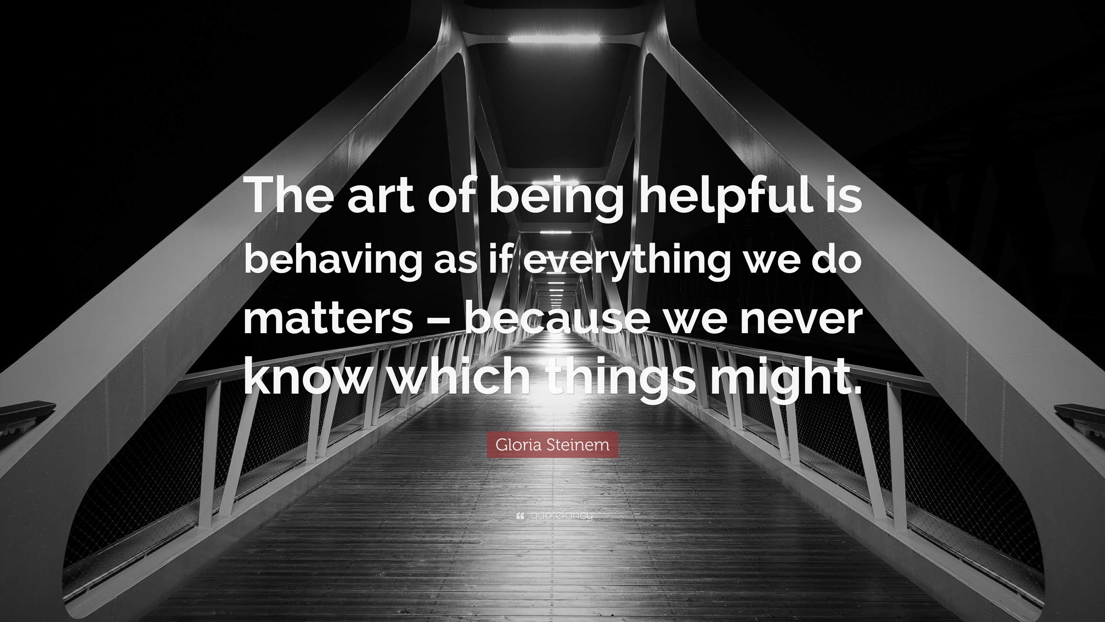Gloria Steinem Quote: “The art of being helpful is behaving as if ...