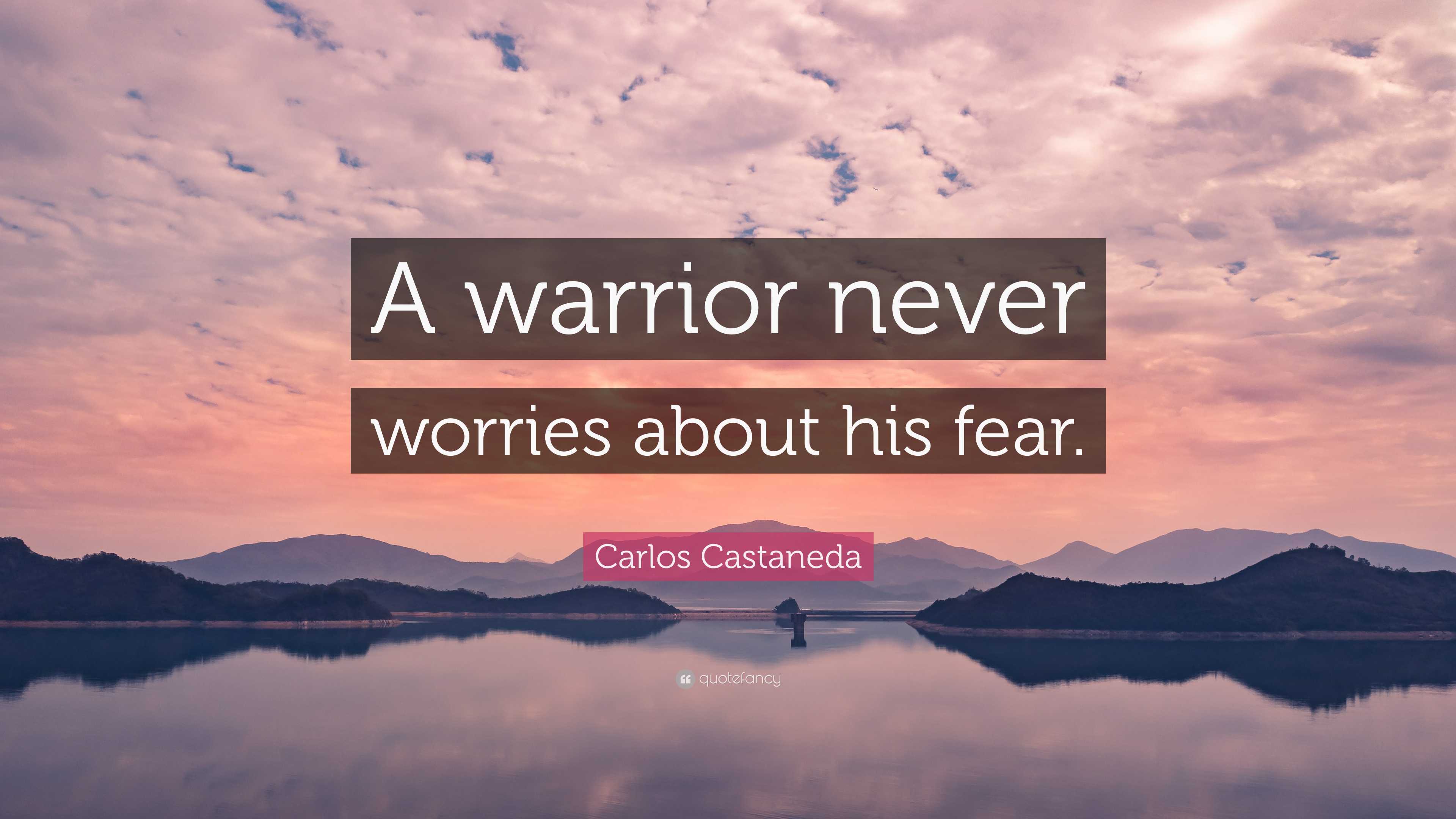 Carlos Castaneda Quote: “A warrior never worries about his fear.”