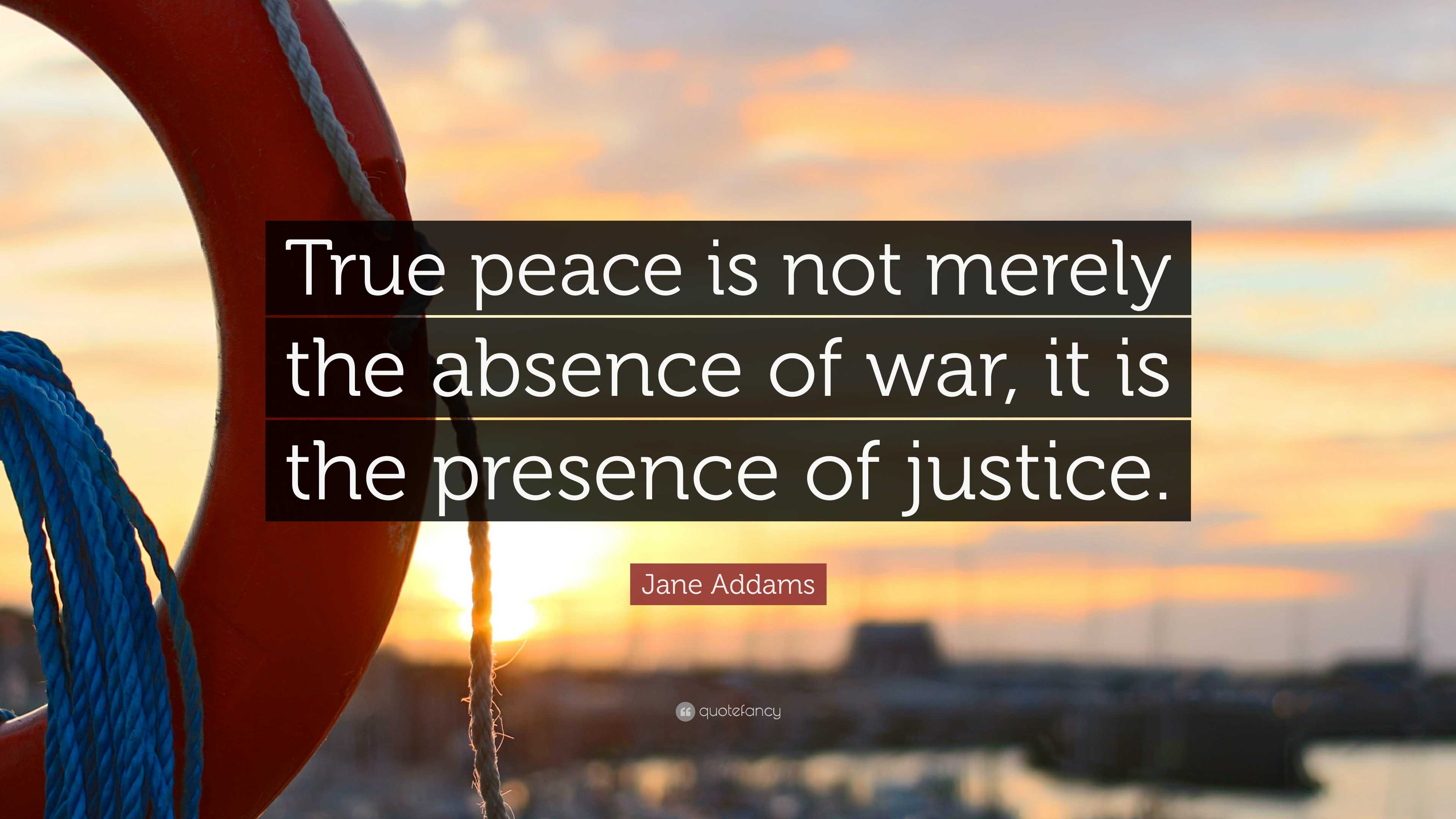 Jane Addams Quote: “True peace is not merely the absence of war, it is ...