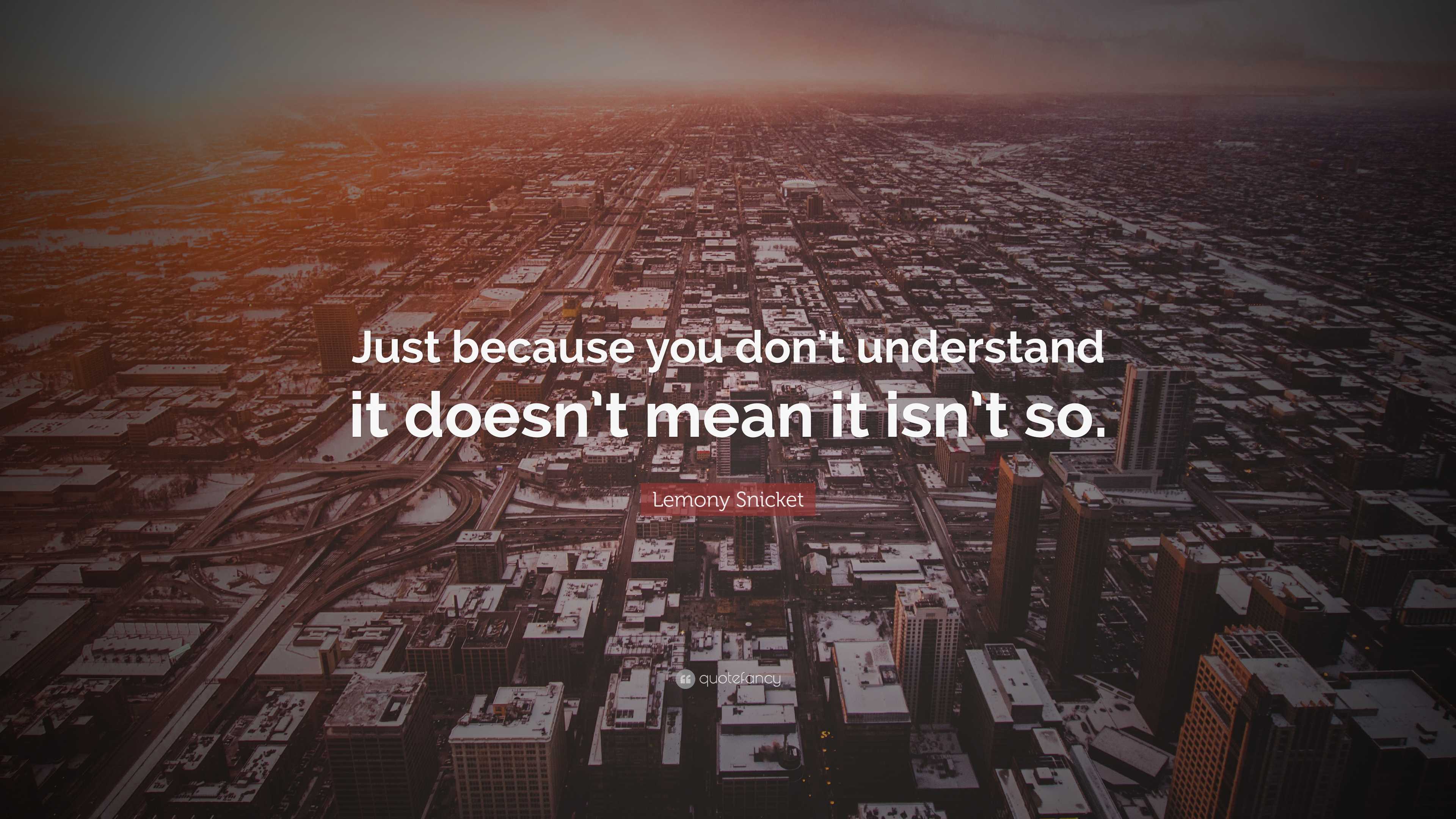 Lemony Snicket Quote: “Just because you don’t understand it doesn’t ...