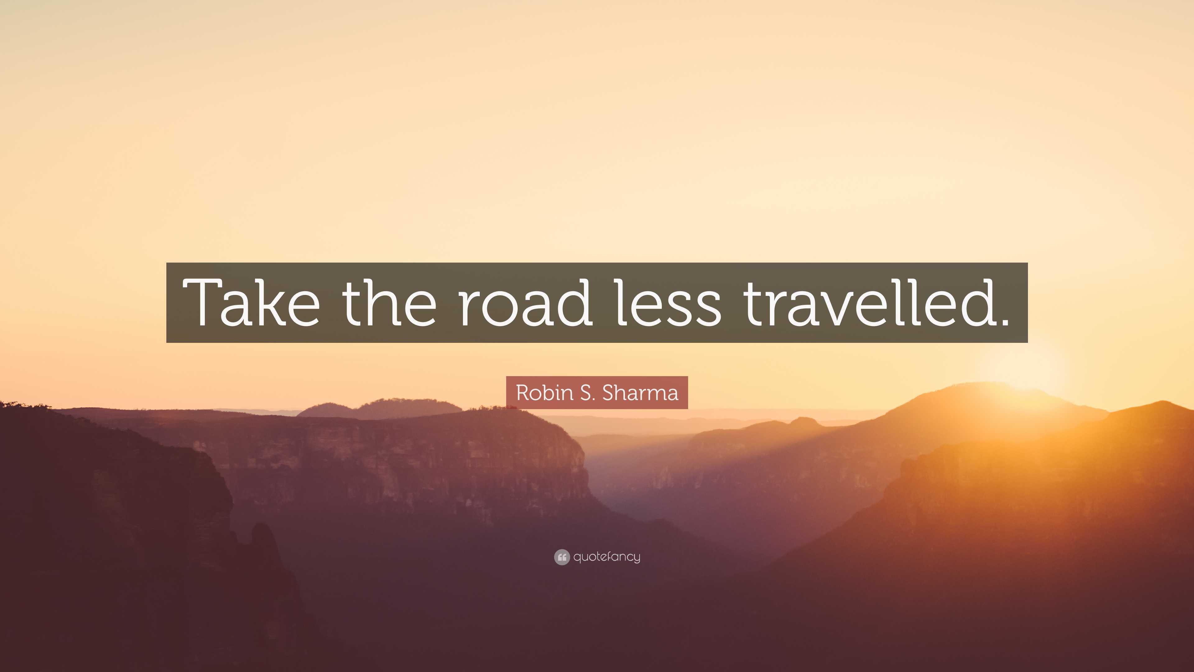 Robin S. Sharma Quote: “Take the road less travelled.”