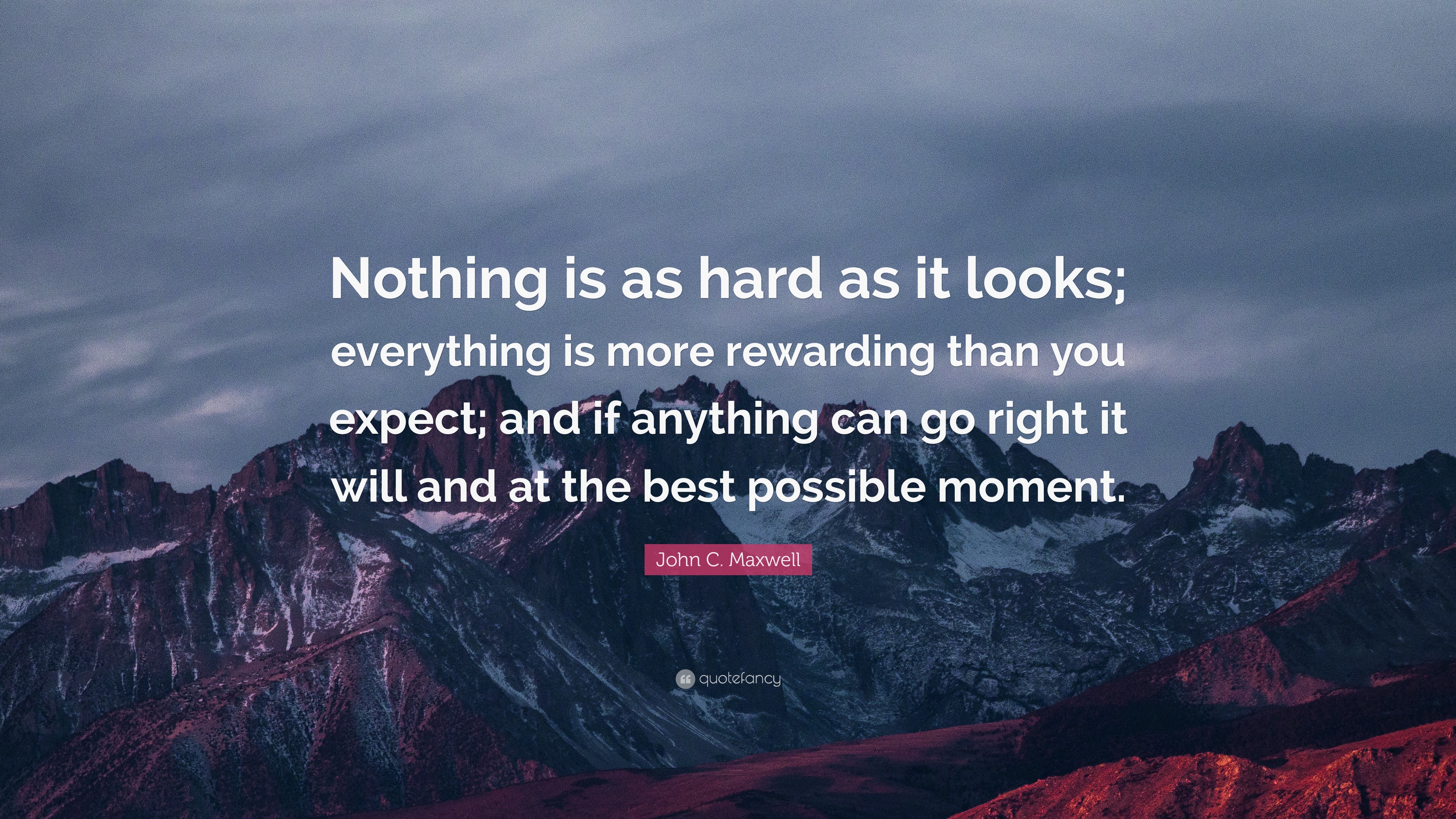 John C. Maxwell Quote: “Nothing is as hard as it looks; everything is ...