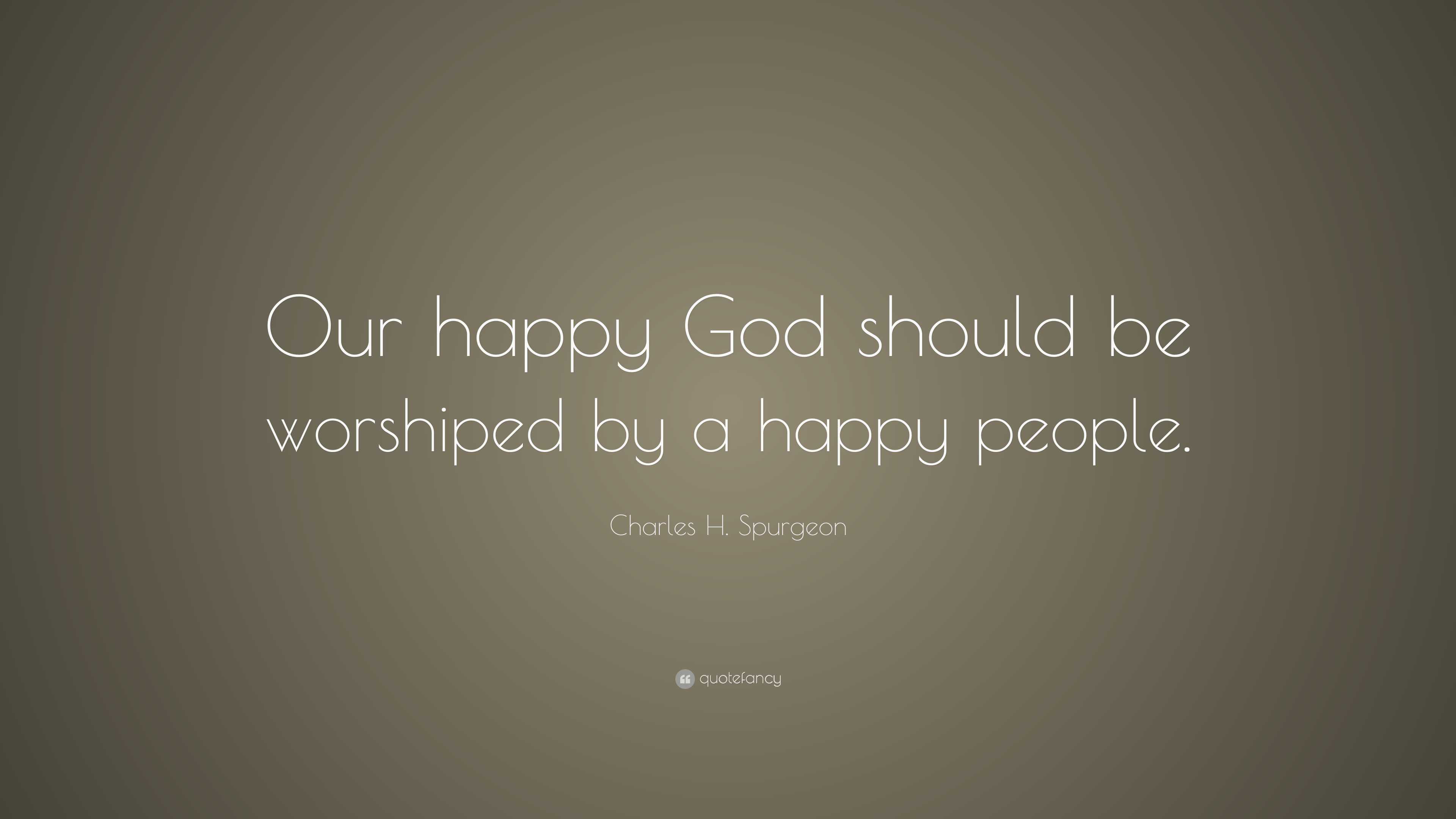 Charles H. Spurgeon Quote: “Our happy God should be worshiped by a ...