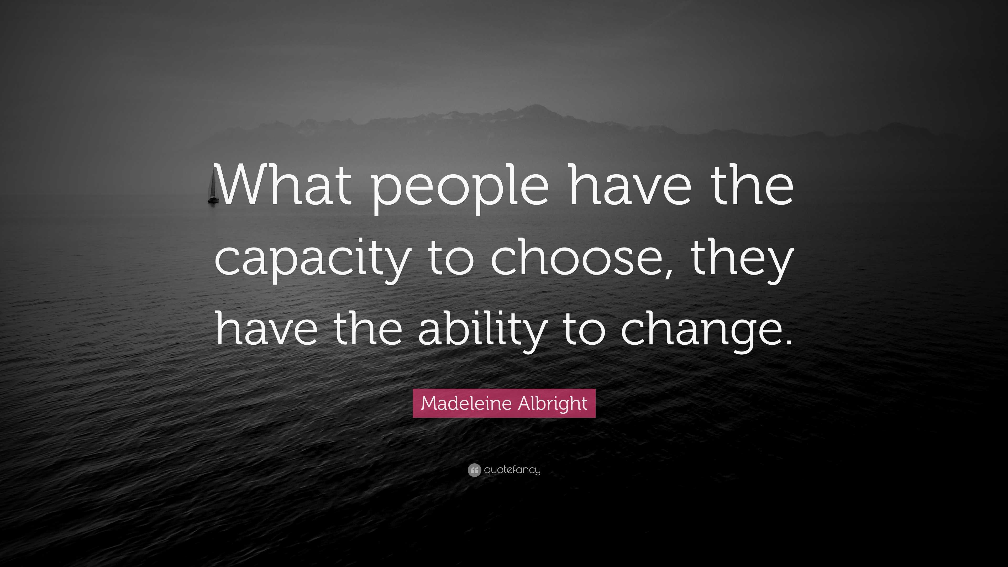 Madeleine Albright Quote: “What people have the capacity to choose ...
