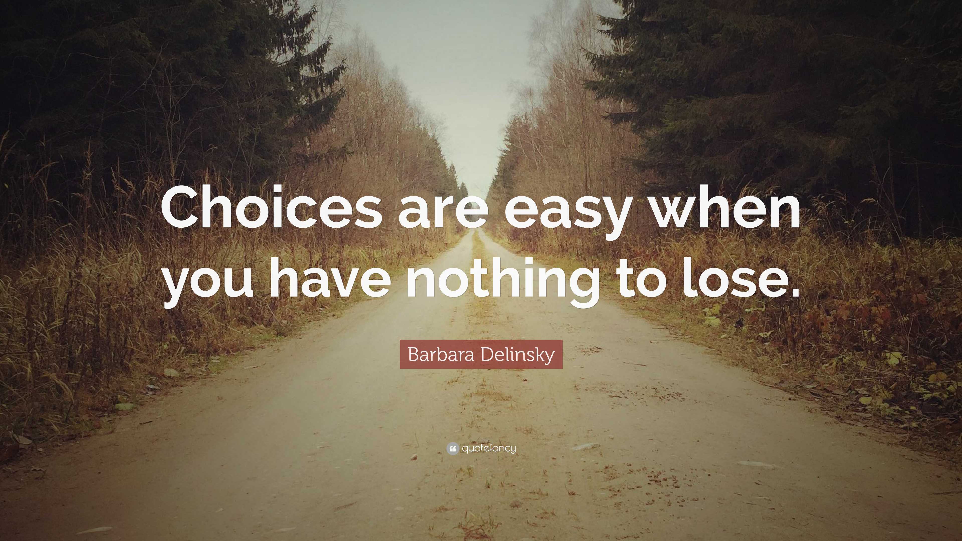 Barbara Delinsky Quote: “Choices are easy when you have nothing to lose.”