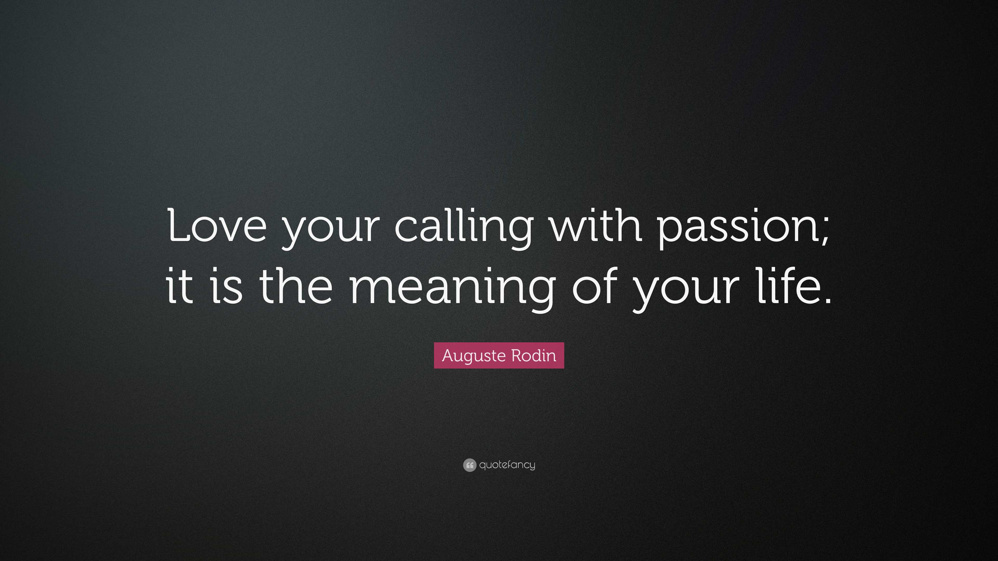 Auguste Rodin Quote: “Love your calling with passion; it is the meaning ...