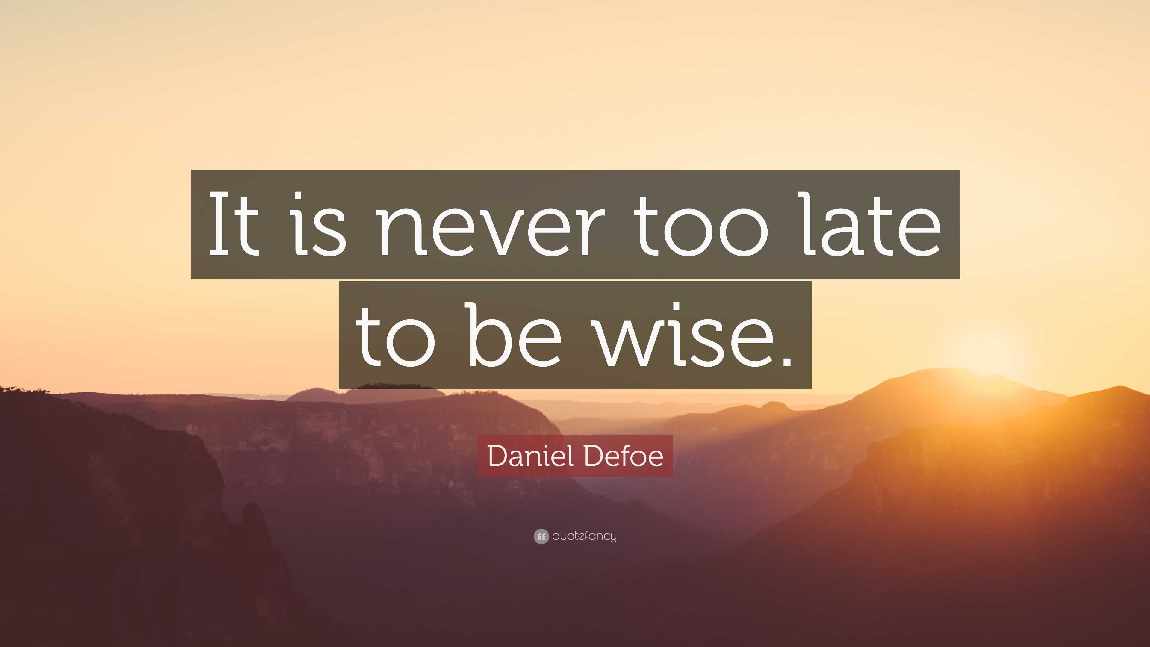 Daniel Defoe Quote: “It is never too late to be wise.”