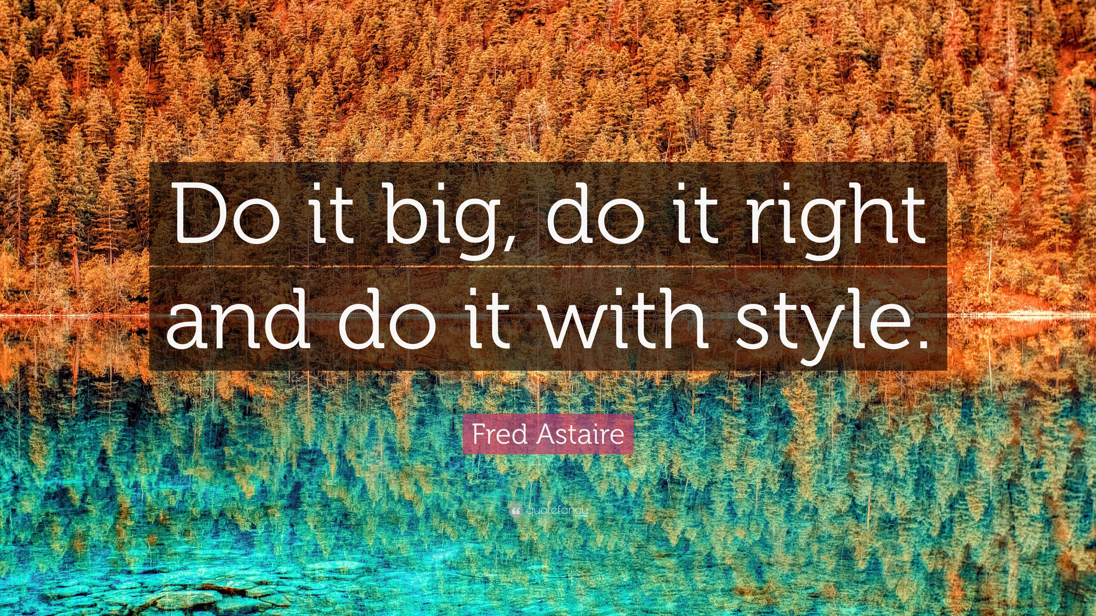 Fred Astaire Quote: “Do it big, do it right and do it with style.”