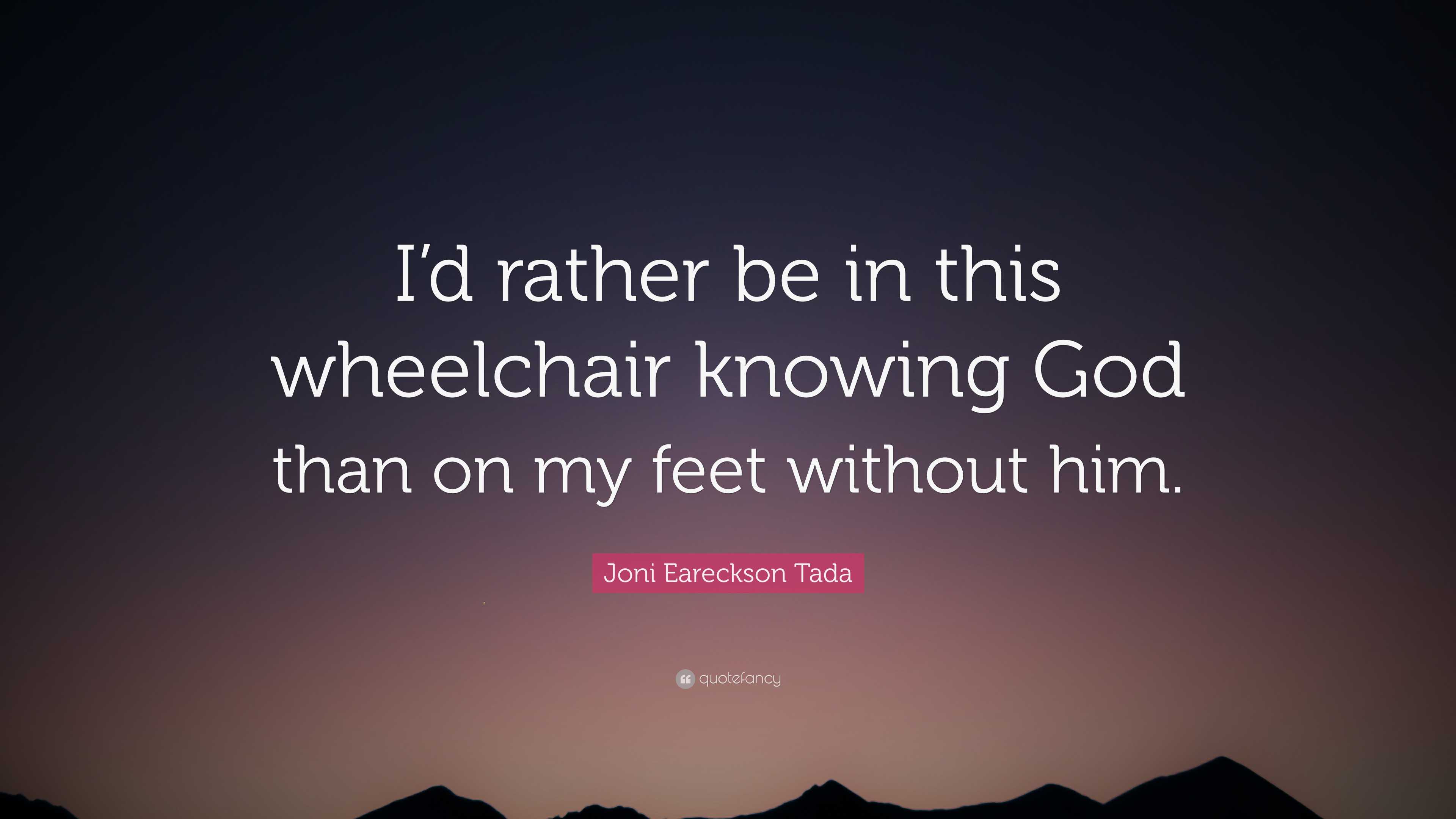 Joni Eareckson Tada Quote “id Rather Be In This Wheelchair Knowing God Than On My Feet Without