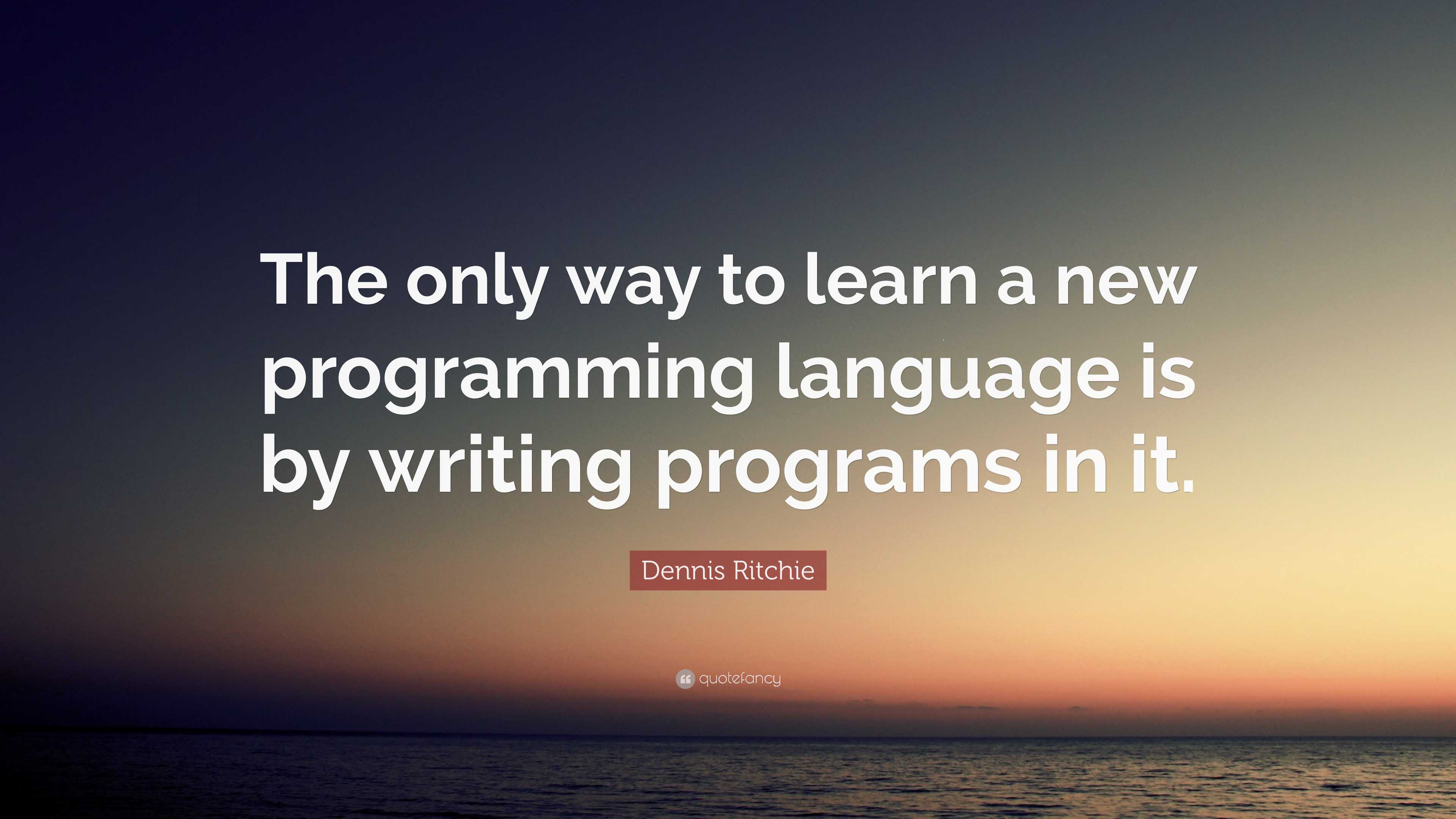 Dennis Ritchie Quote: “The only way to learn a new programming language is by writing programs ...