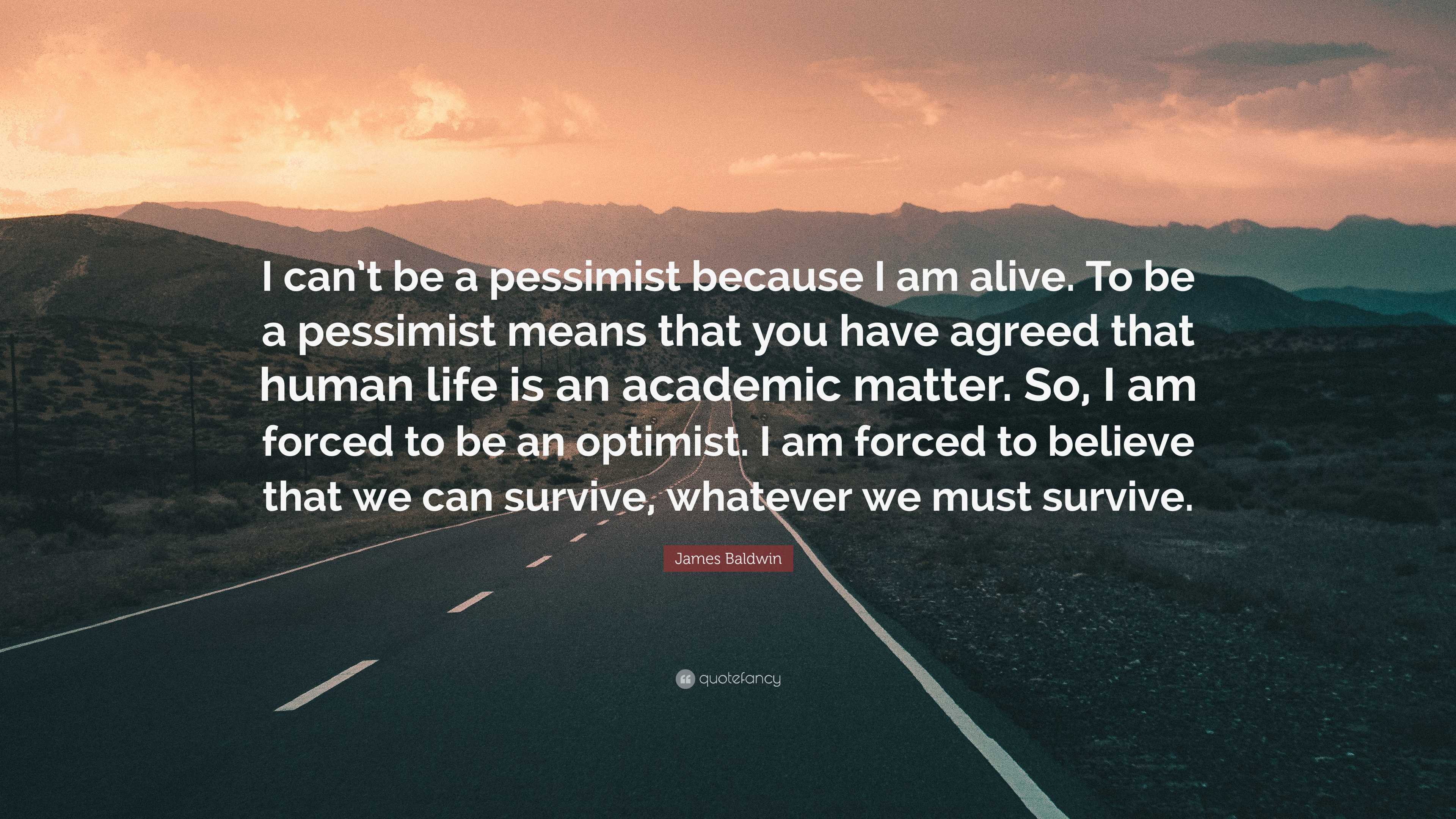 James Baldwin Quote: “I can’t be a pessimist because I am alive. To be ...