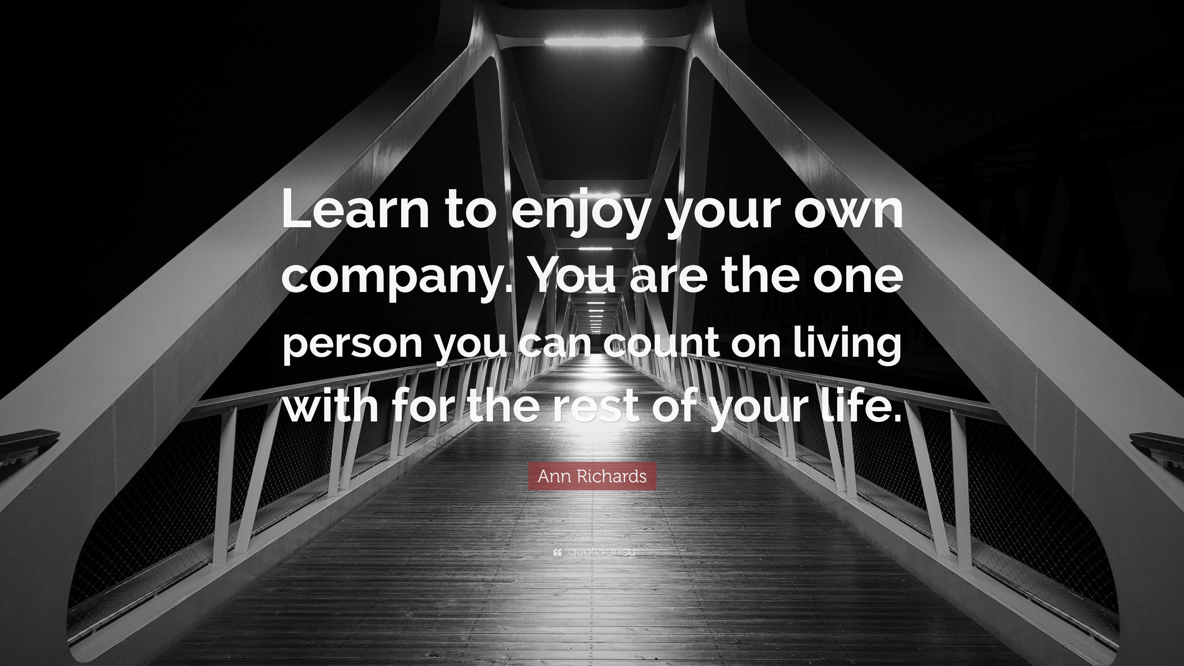 Ann Richards Quote: “Learn to enjoy your own company. You are the one ...