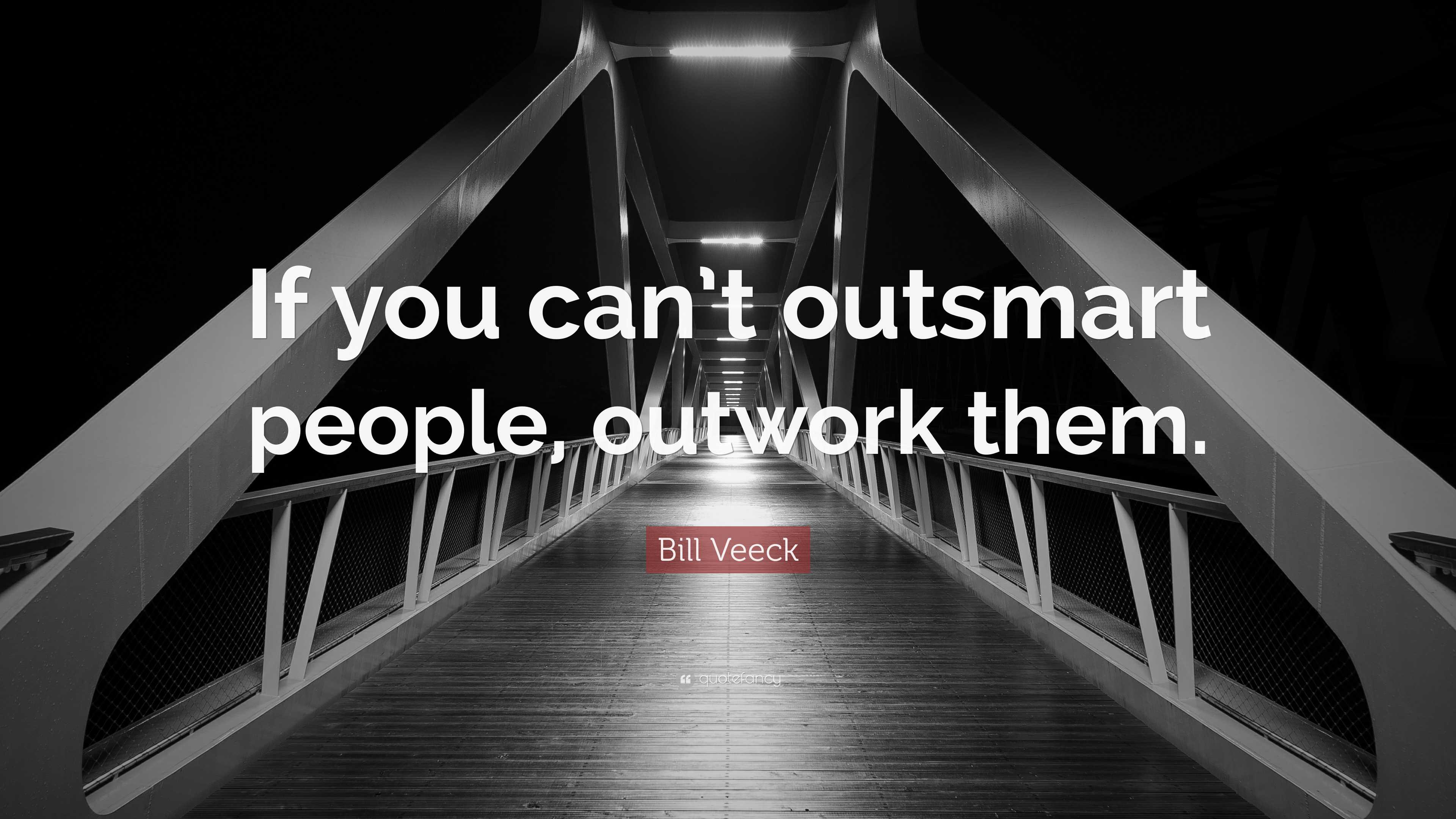 Bill Veeck Quote: “If you can’t outsmart people, outwork them.”