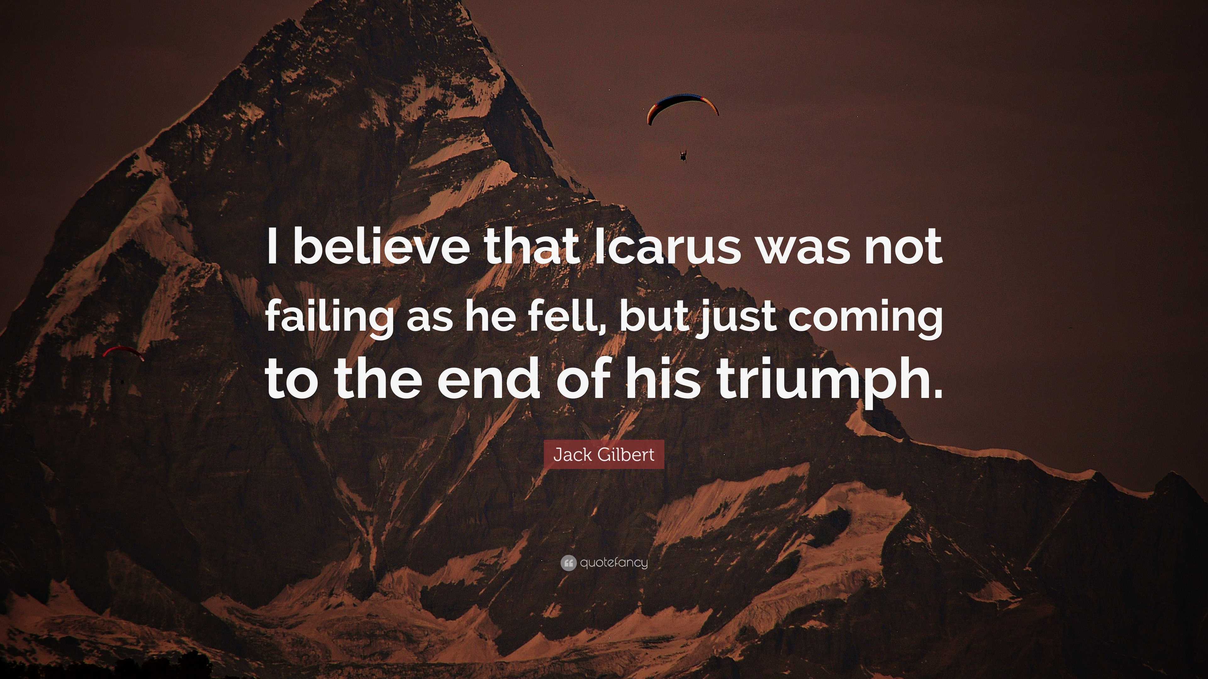 Jack Gilbert Quote: “I believe that Icarus was not failing as he fell ...