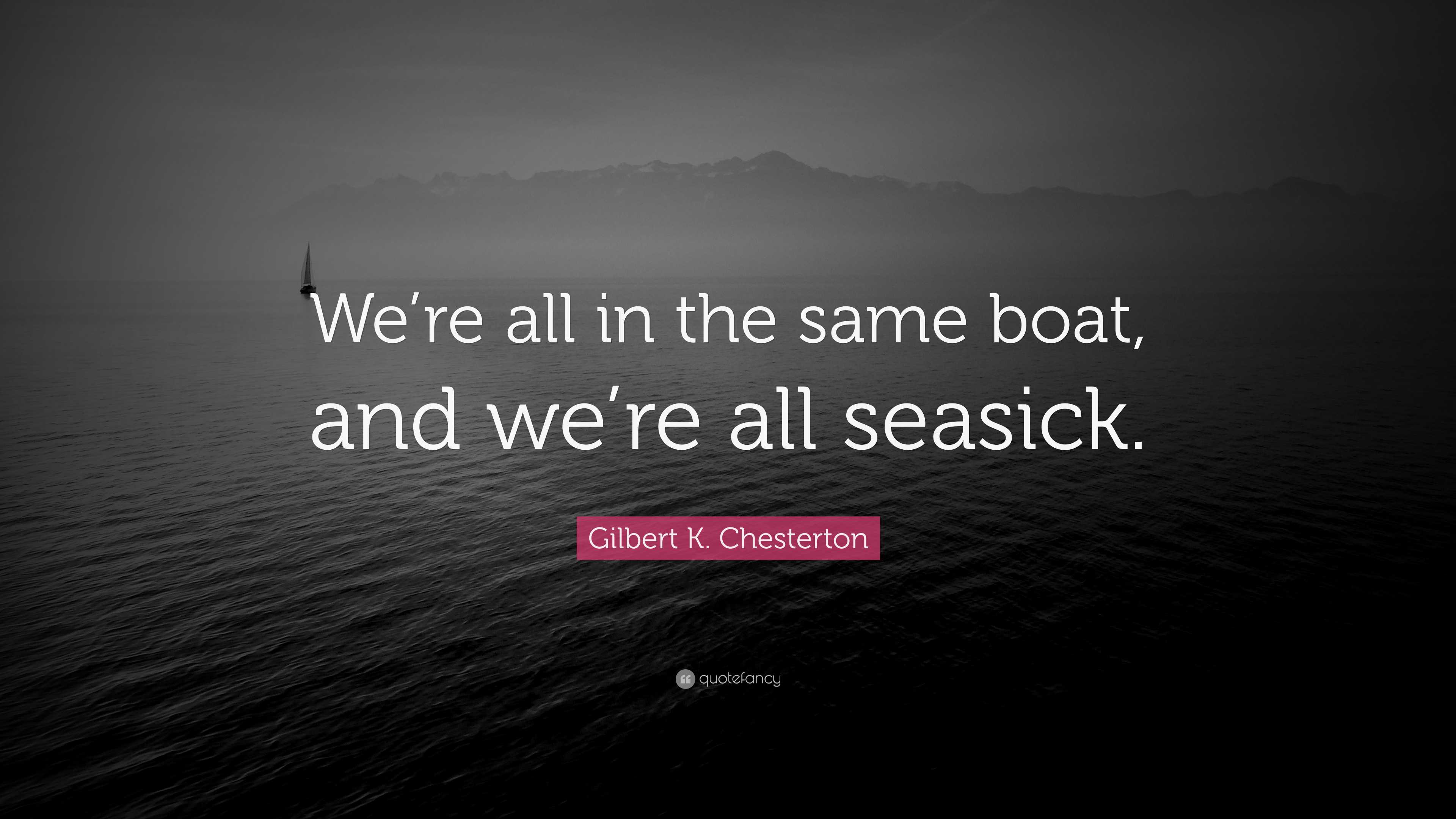 Gilbert K. Chesterton Quote: “We’re all in the same boat, and we’re all ...