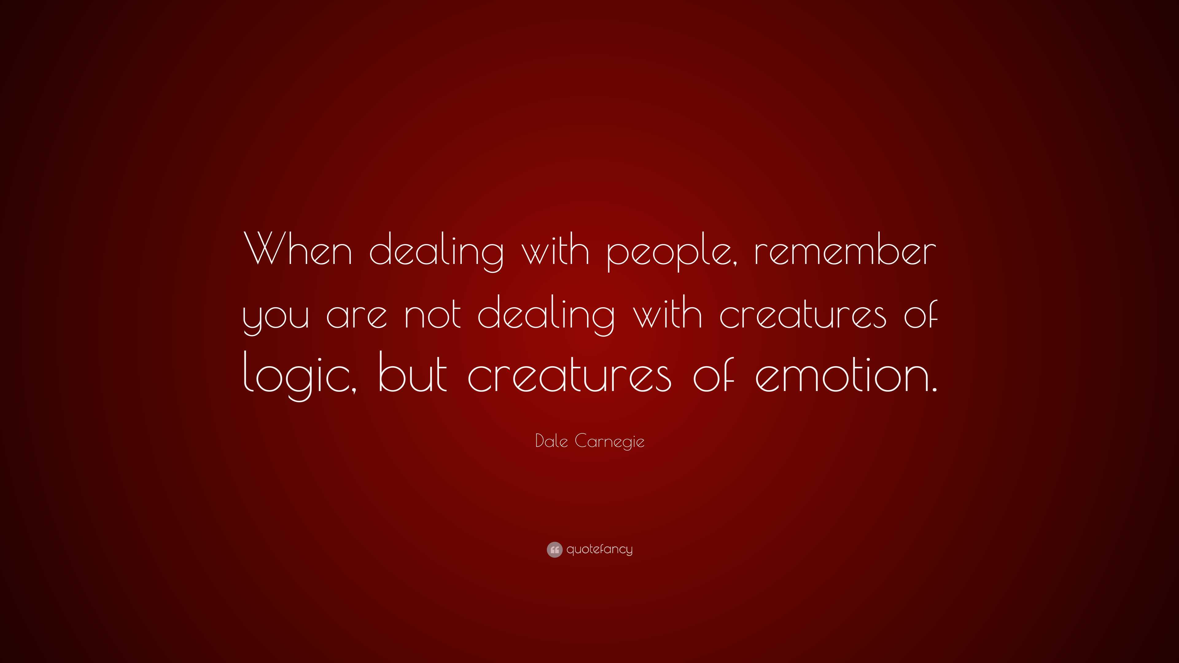 Dale Carnegie Quote: “When dealing with people, remember you are not ...