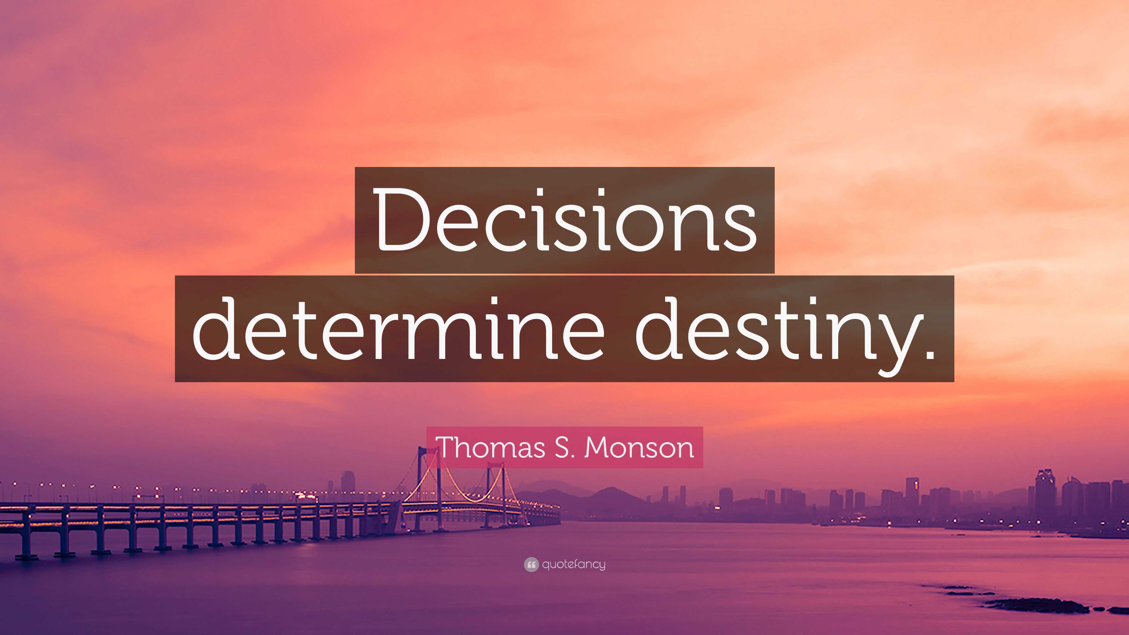 Thomas S. Monson Quote: “Decisions determine destiny.”