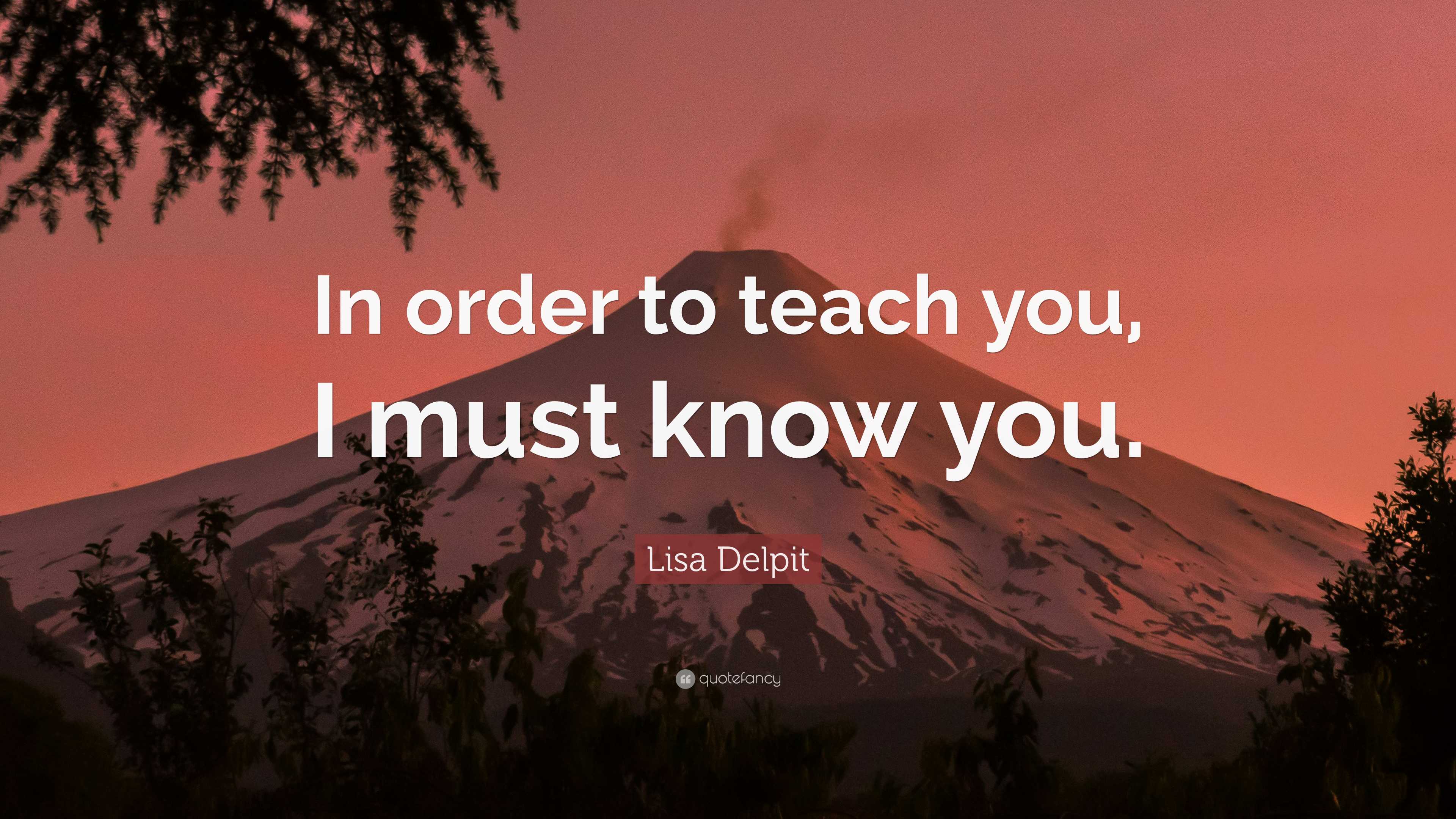 Lisa Delpit Quote: “In order to teach you, I must know you.”