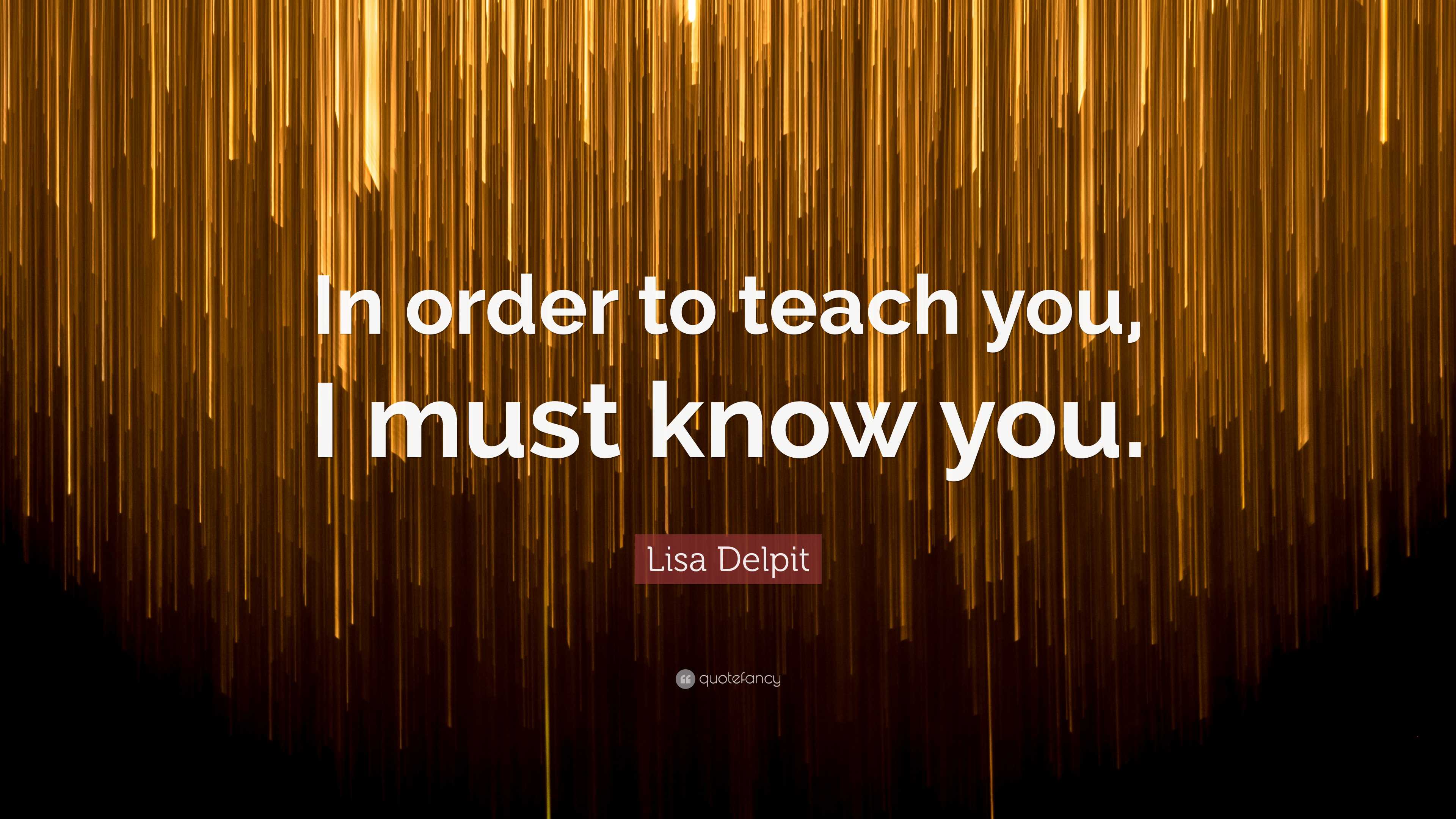 Lisa Delpit Quote: “In order to teach you, I must know you.”
