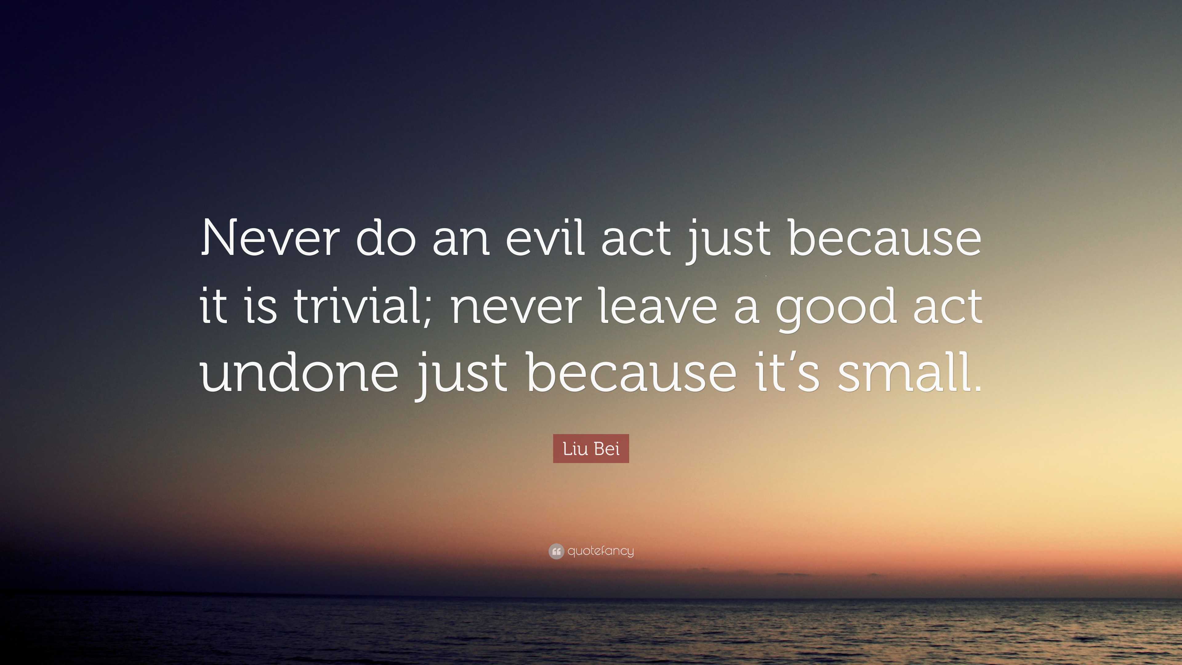 Liu Bei Quote: “Never do an evil act just because it is trivial; never ...