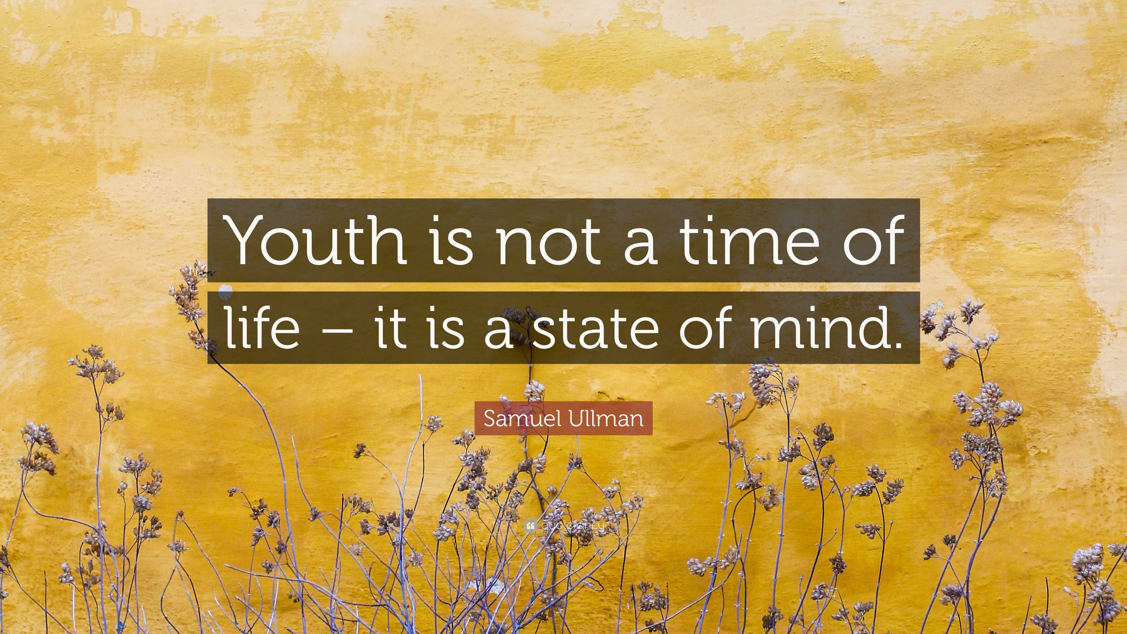 Samuel Ullman Quote: “Youth is not a time of life – it is a state of mind.”