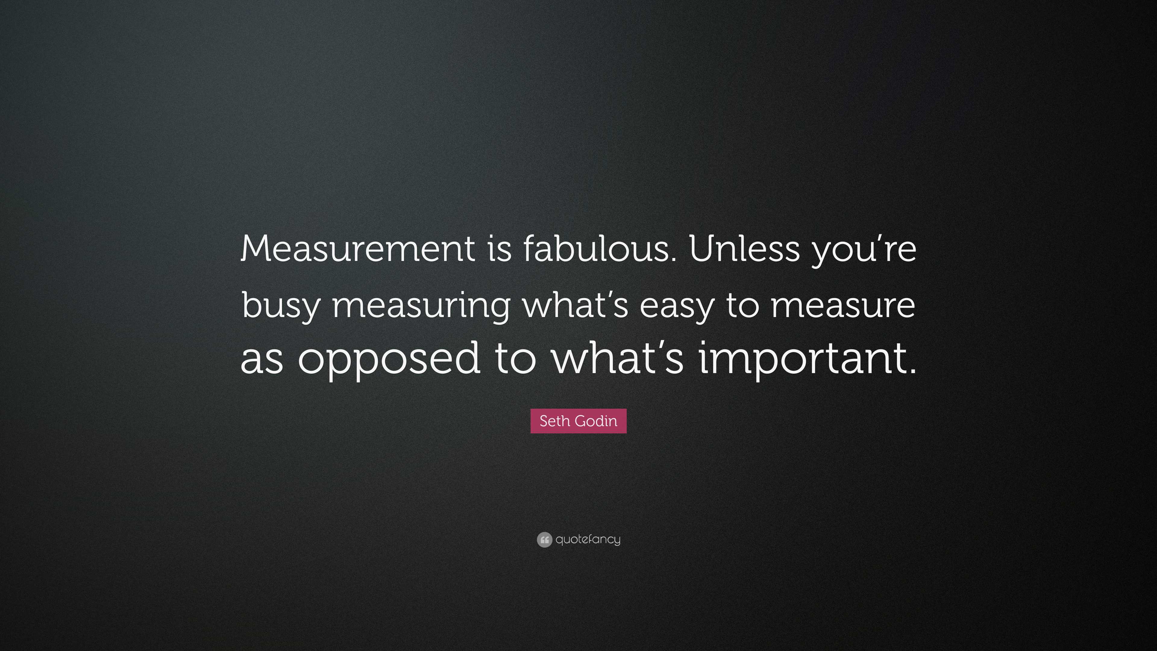 Seth Godin Quote: “Measurement is fabulous. Unless you’re busy ...