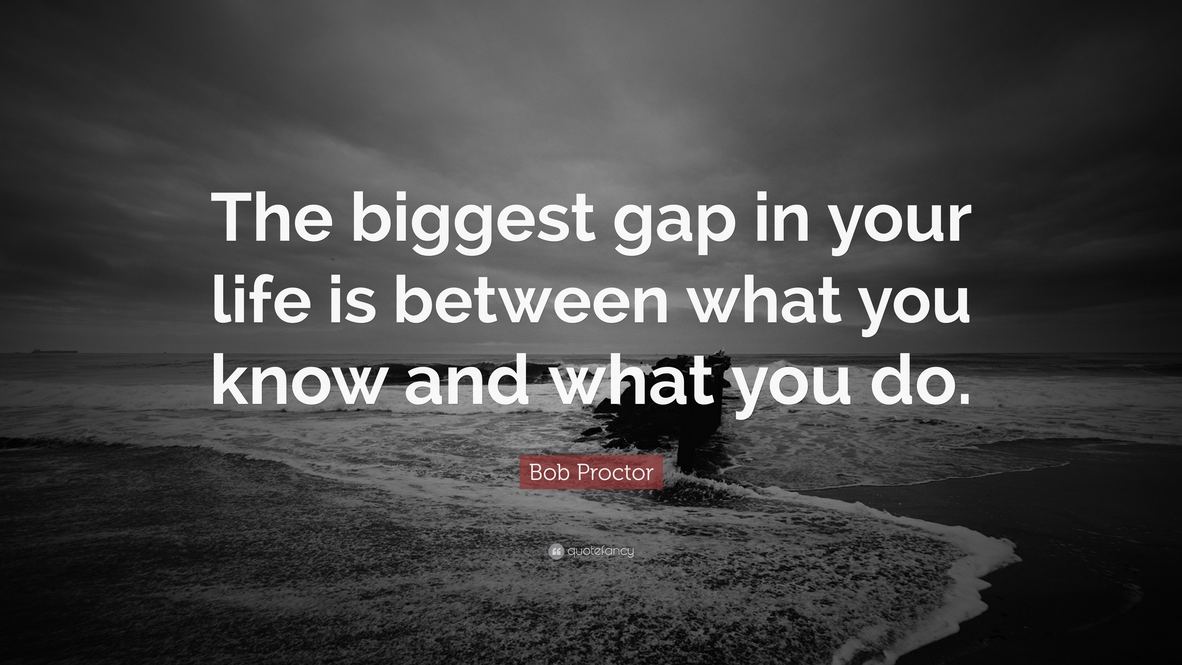 Bob Proctor Quote: “The biggest gap in your life is between what you ...