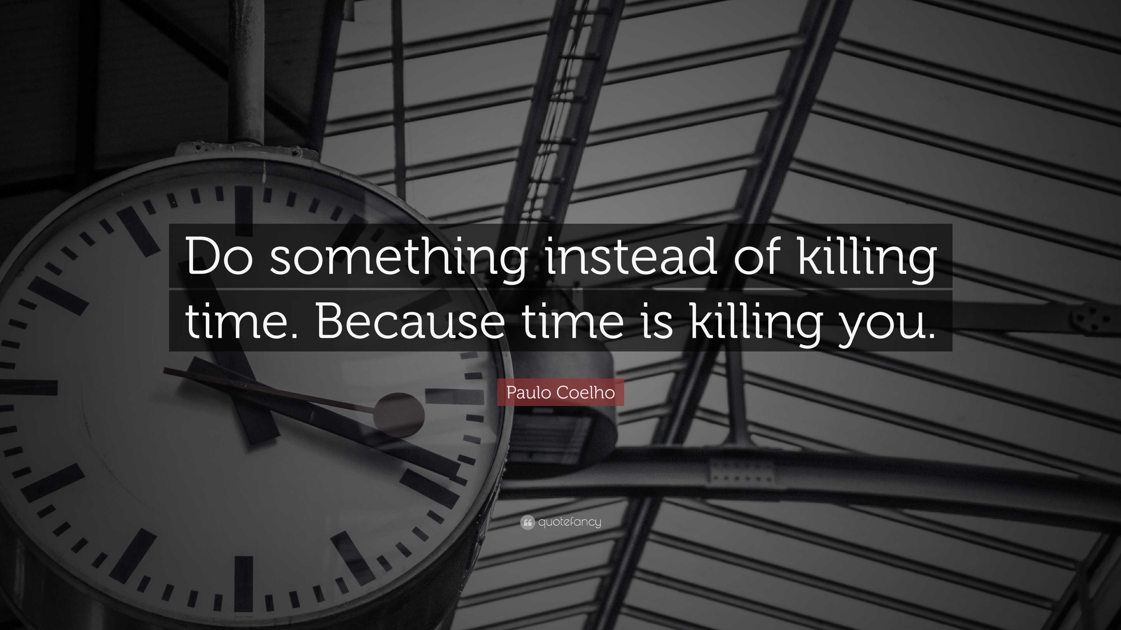 Paulo Coelho Quote: “Do something instead of killing time. Because time ...