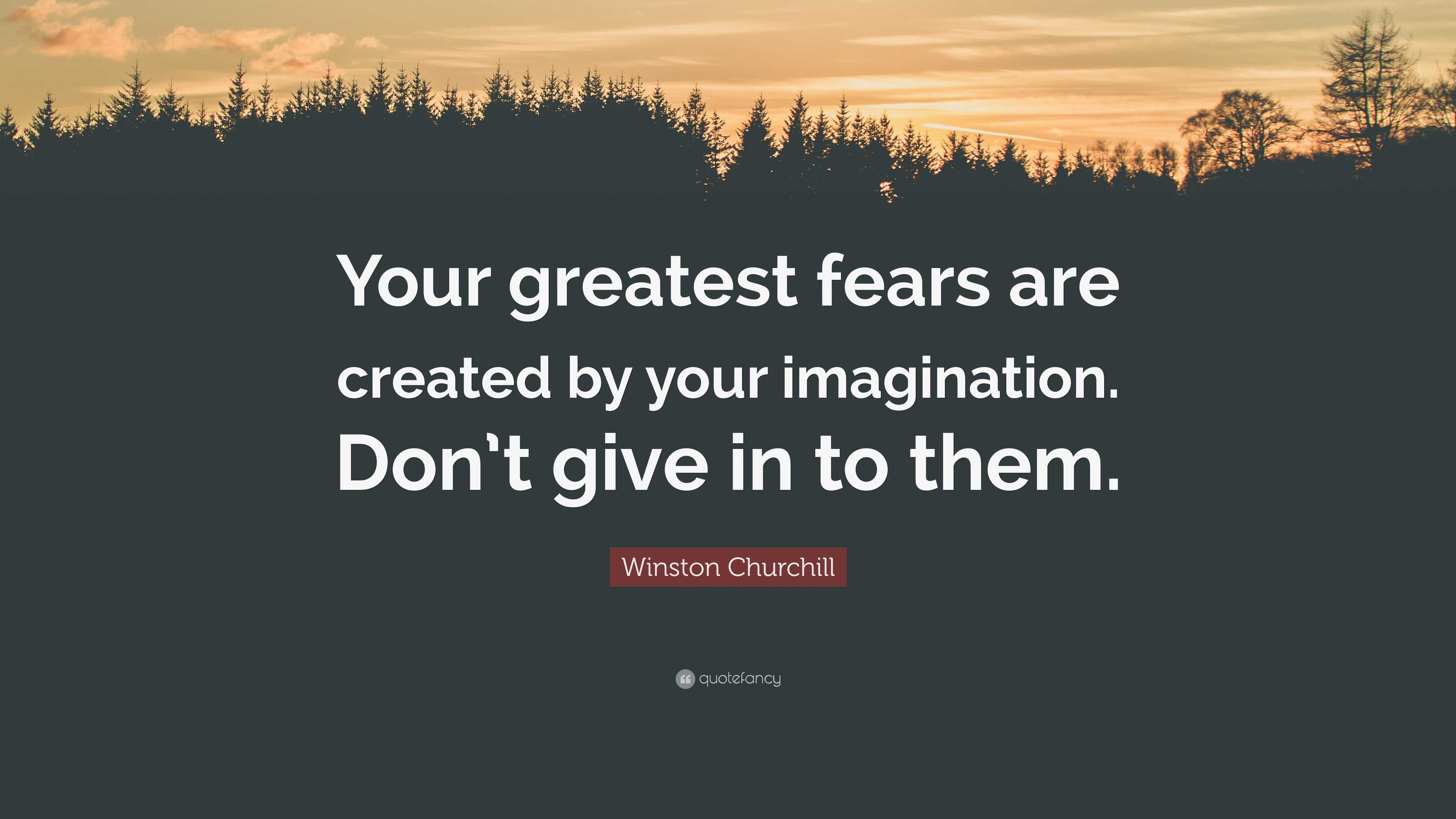 Winston Churchill Quote: “Your greatest fears are created by your ...