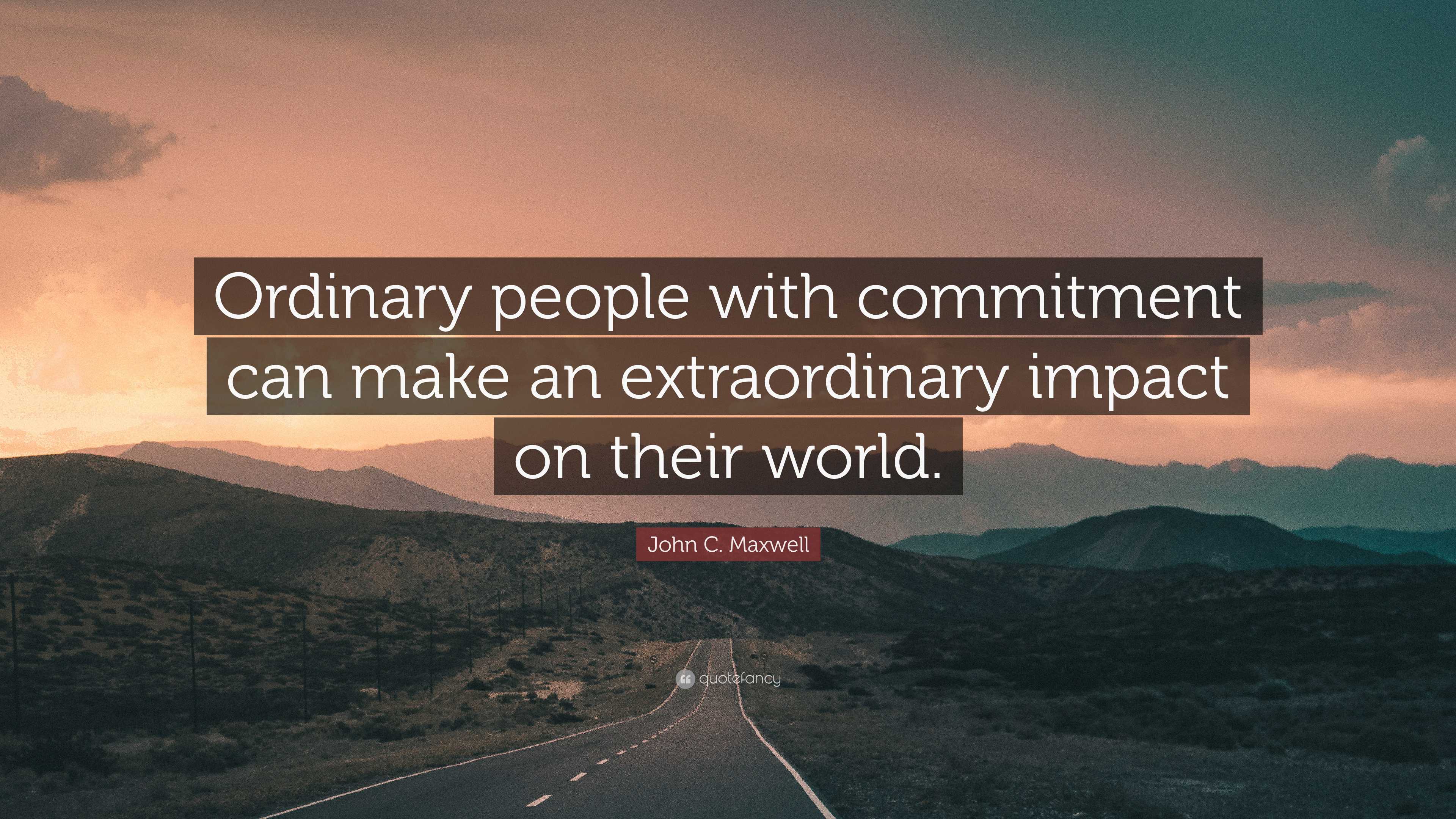 John C. Maxwell Quote: “Ordinary people with commitment can make an ...