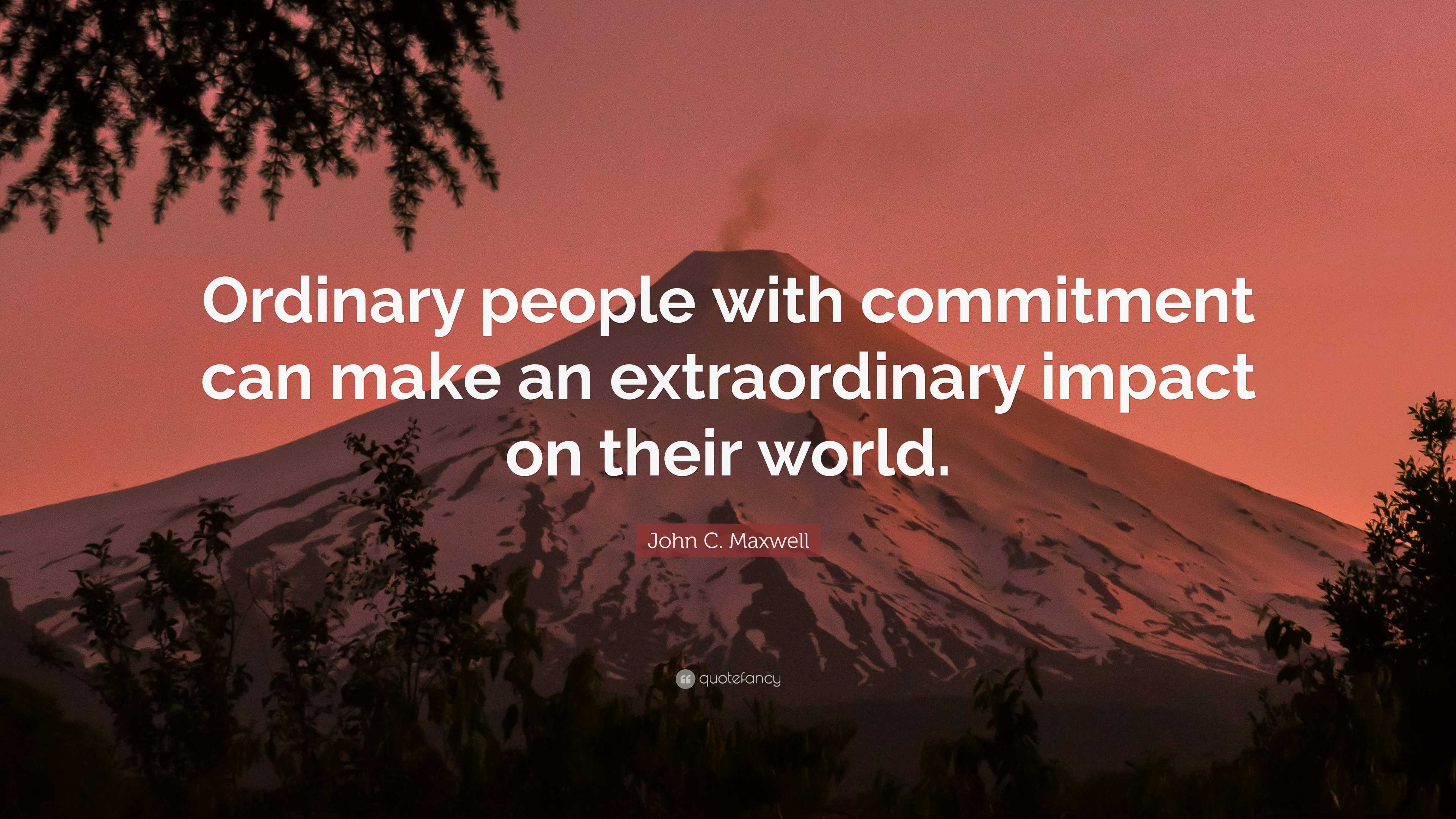 John C. Maxwell Quote: “Ordinary people with commitment can make an ...